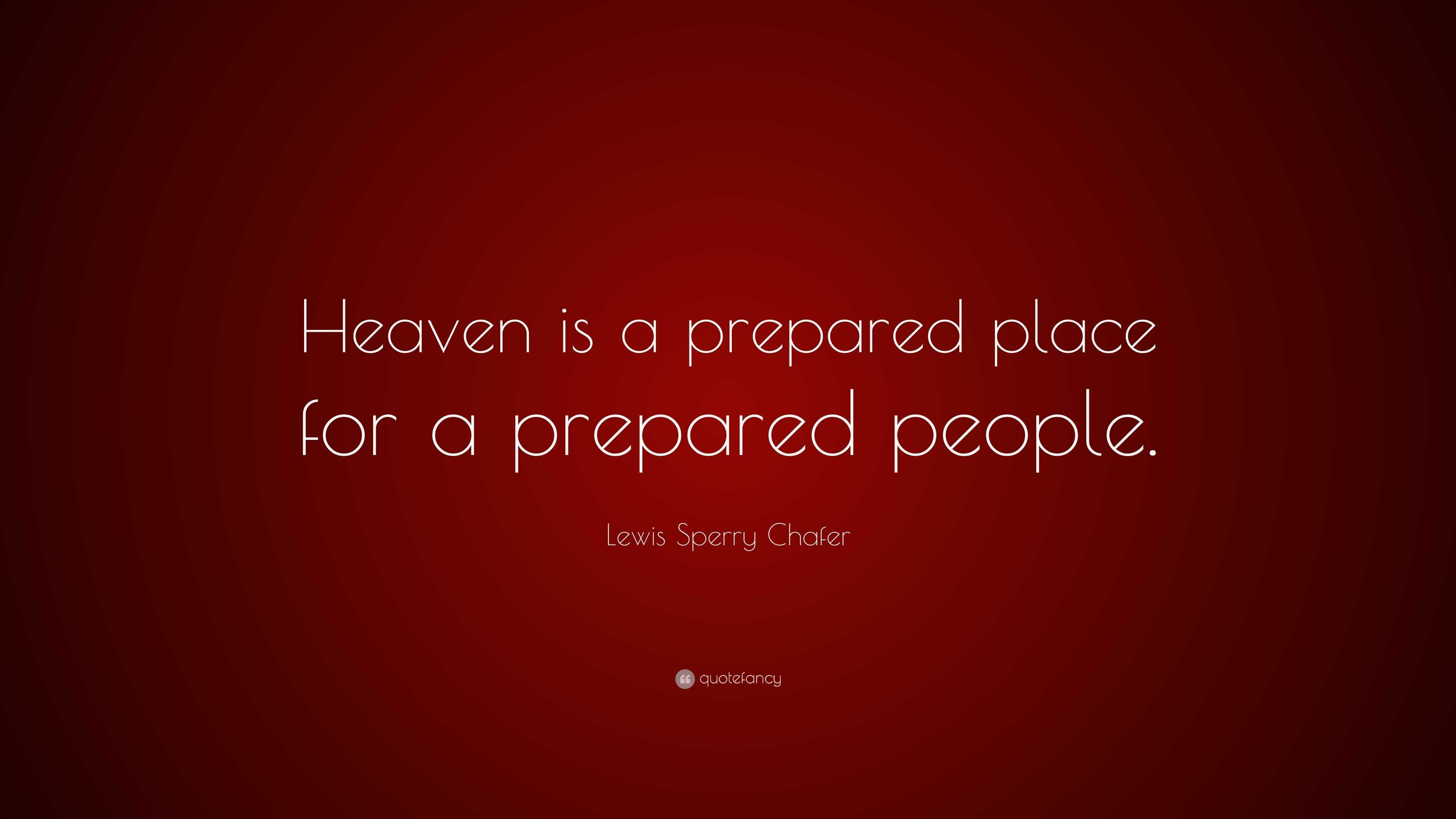 Lewis Sperry Chafer Quote: “Heaven is a prepared place for a prepared ...