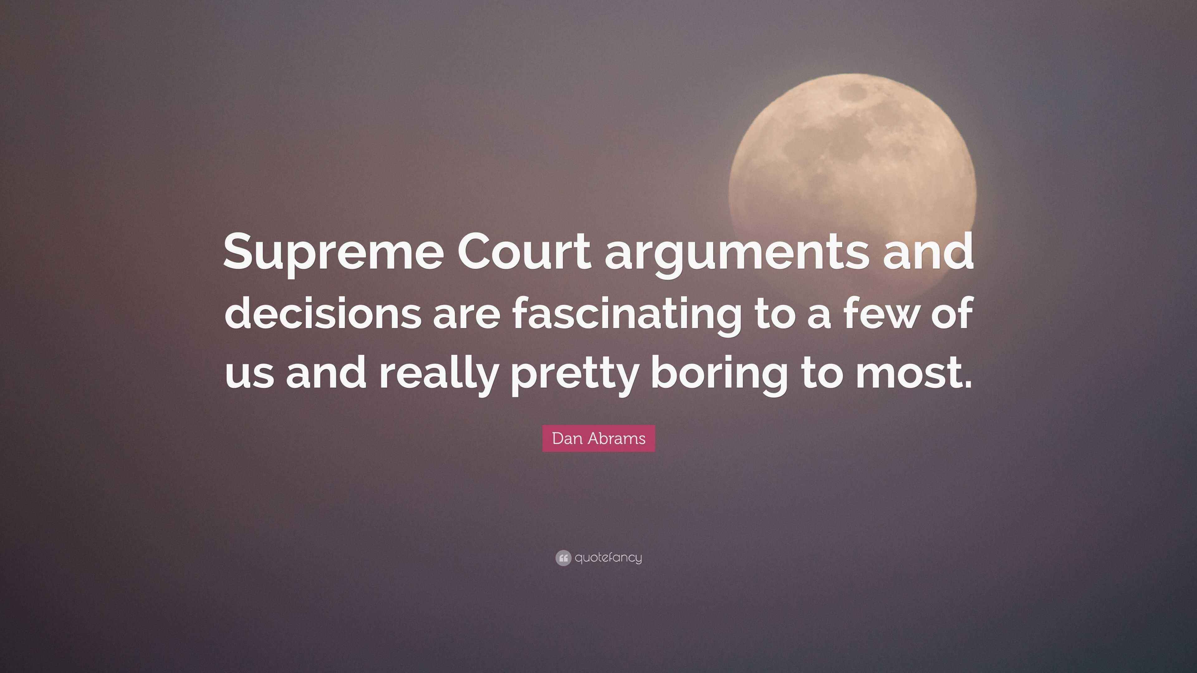 Dan Abrams Quote: “Supreme Court arguments and decisions are ...