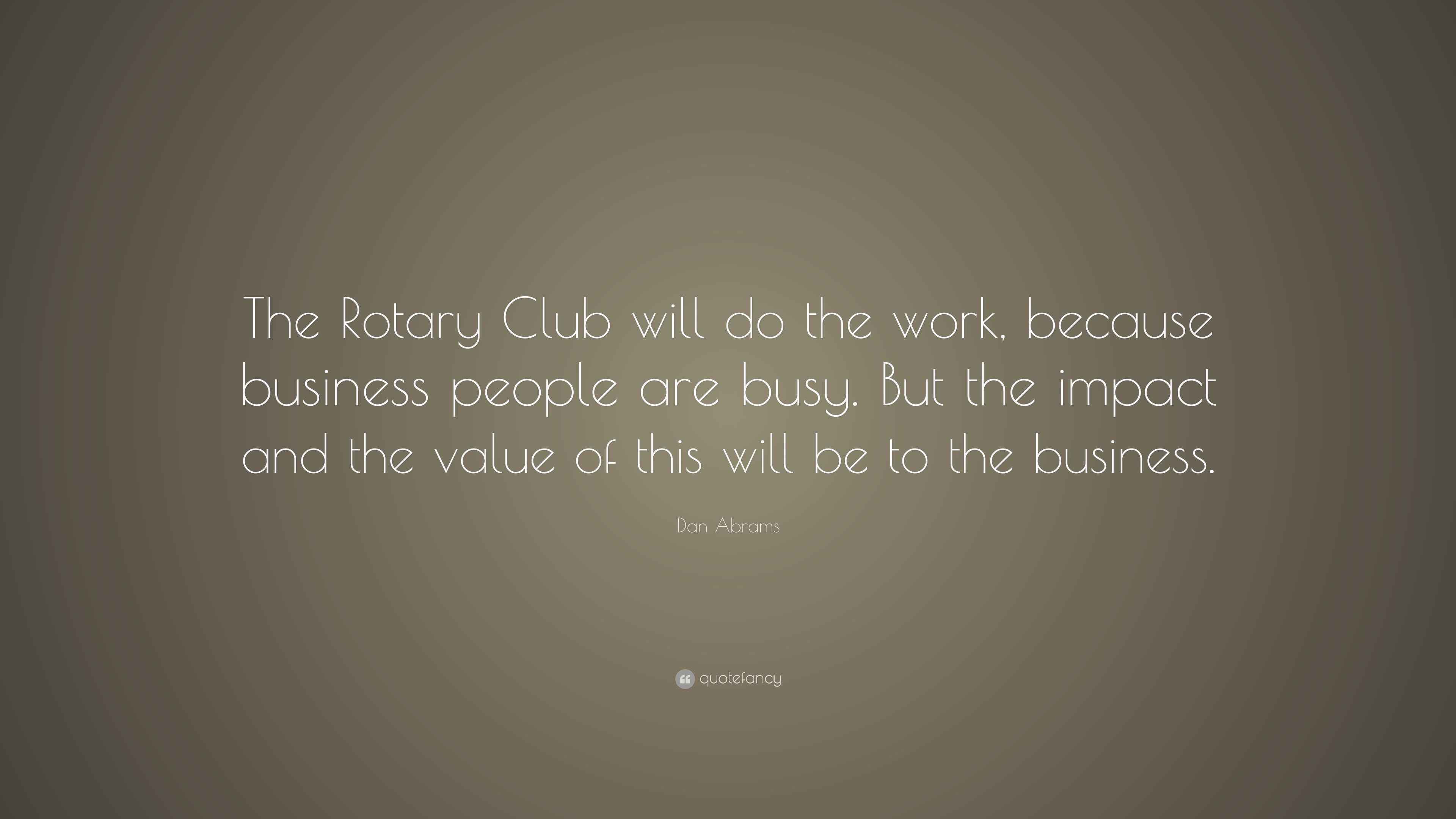 Dan Abrams Quote: “The Rotary Club will do the work, because business ...