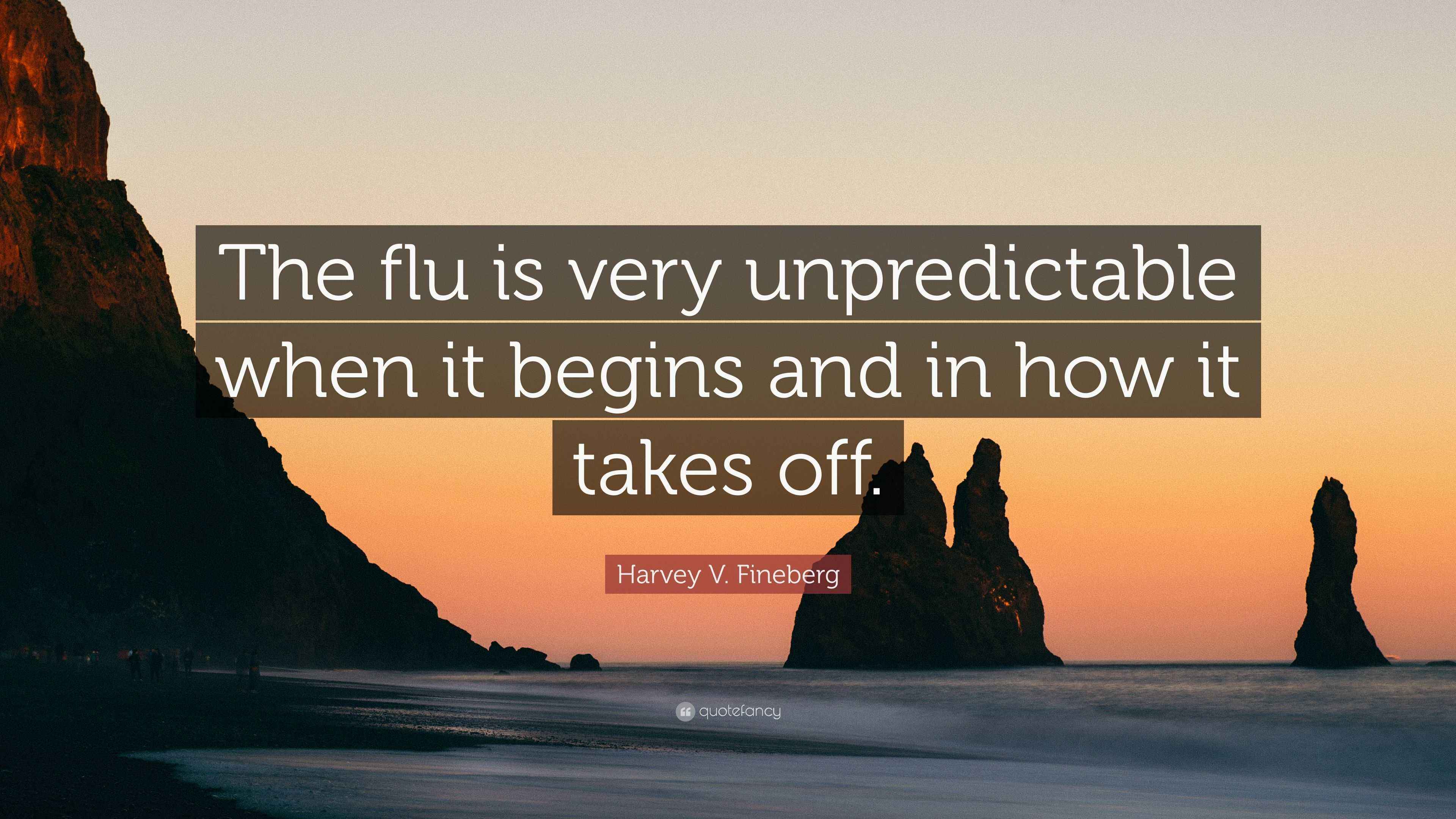Harvey V. Fineberg Quote: “The flu is very unpredictable when it begins ...