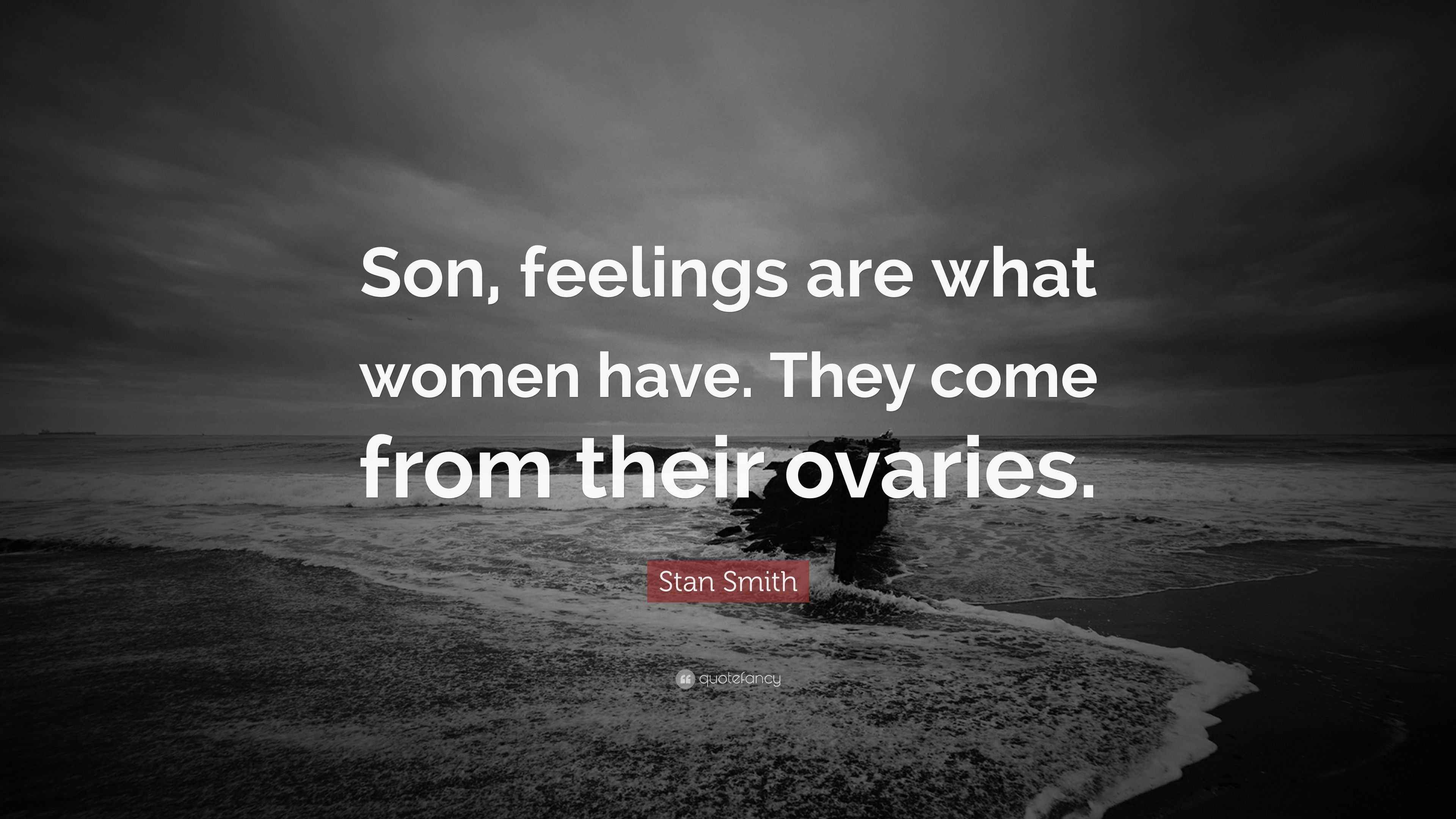 Stan Smith Quote: “Son, feelings are what women have. They come from ...