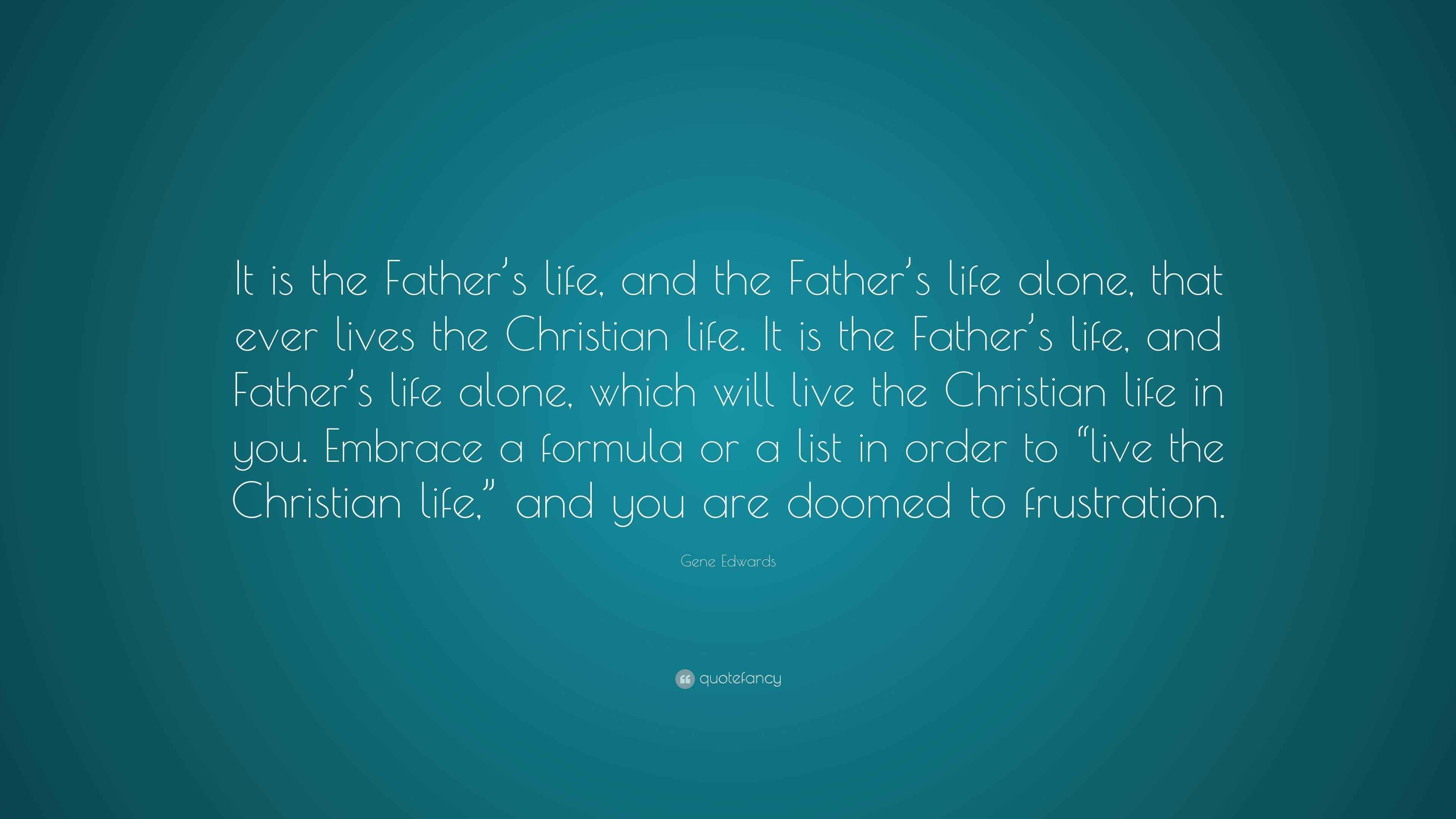 Gene Edwards Quote: “It is the Father’s life, and the Father’s life ...