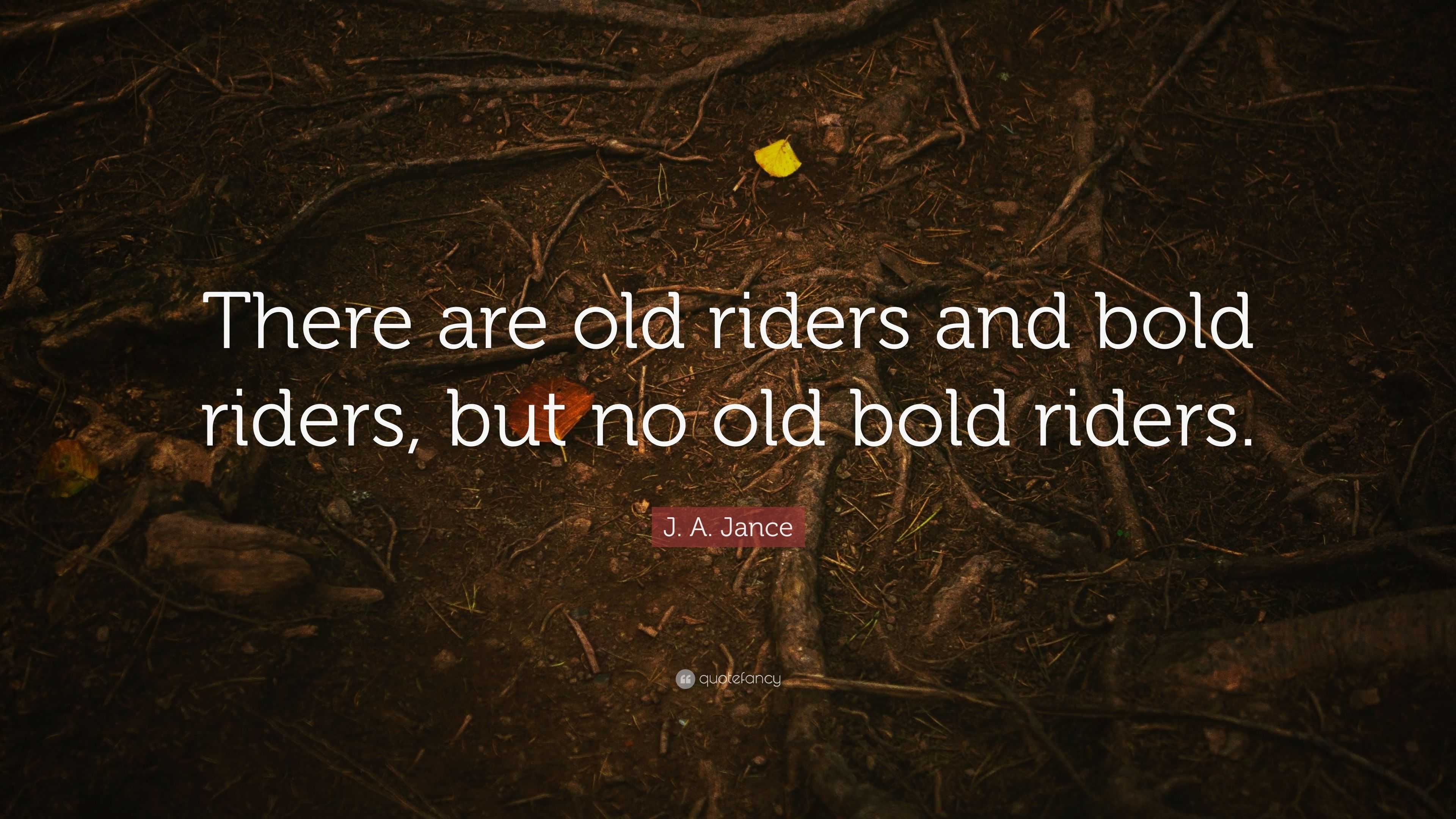 J. A. Jance Quote: “There are old riders and bold riders, but no old ...