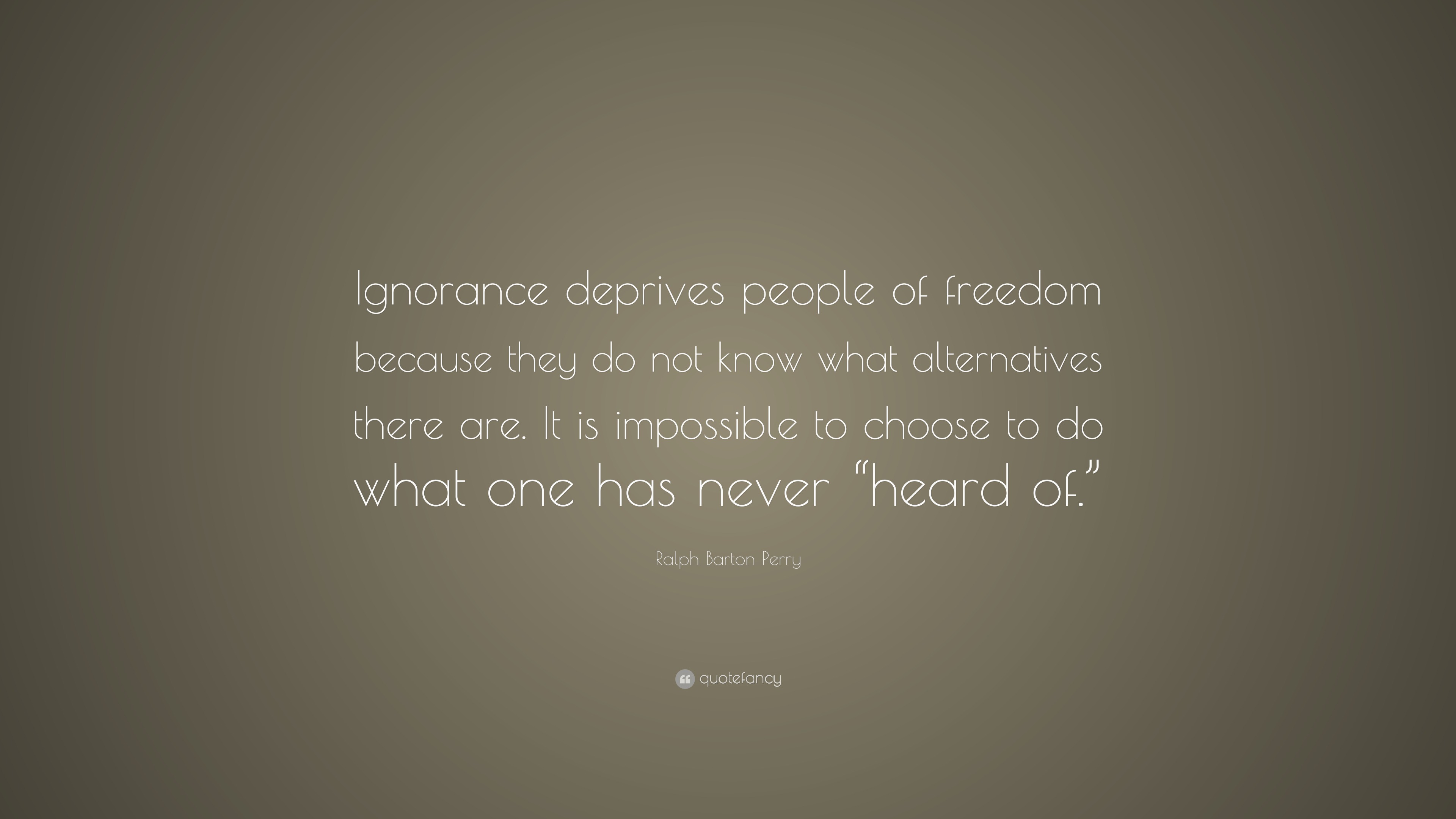Ralph Barton Perry Quote: “Ignorance deprives people of freedom because ...