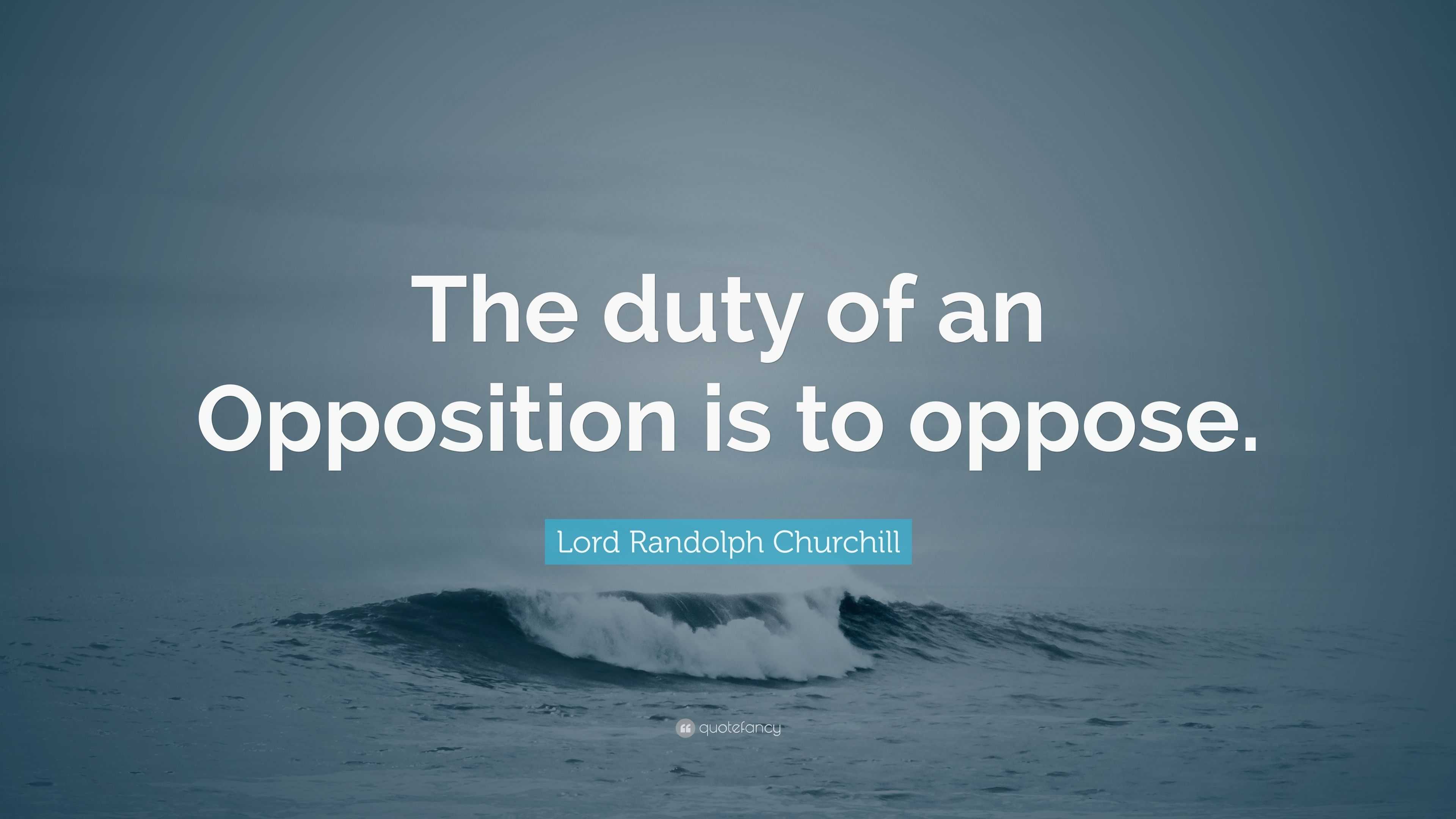 Lord Randolph Churchill Quote: “The duty of an Opposition is to oppose.”