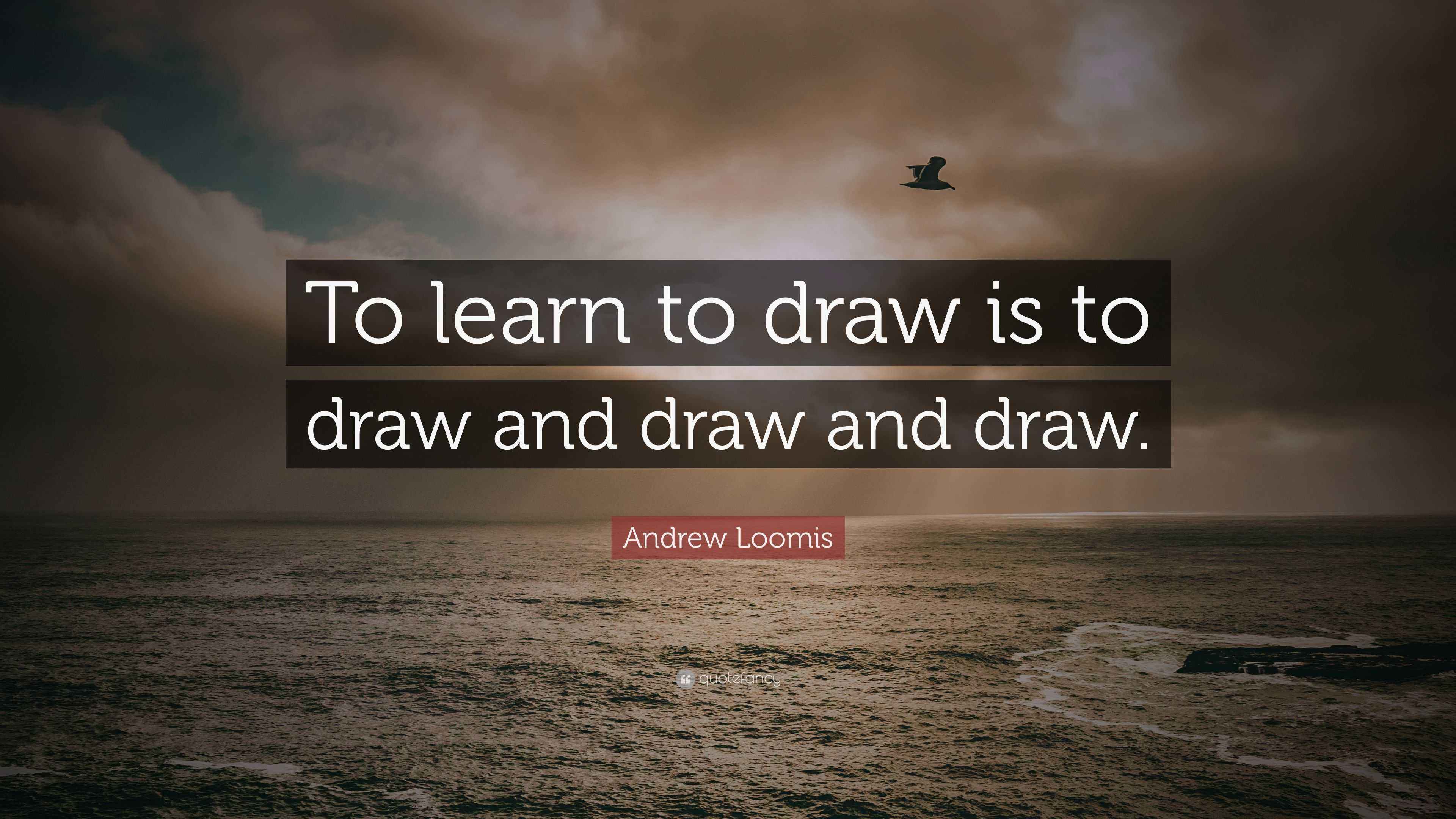 Andrew Loomis Quote: “To learn to draw is to draw and draw and draw.”