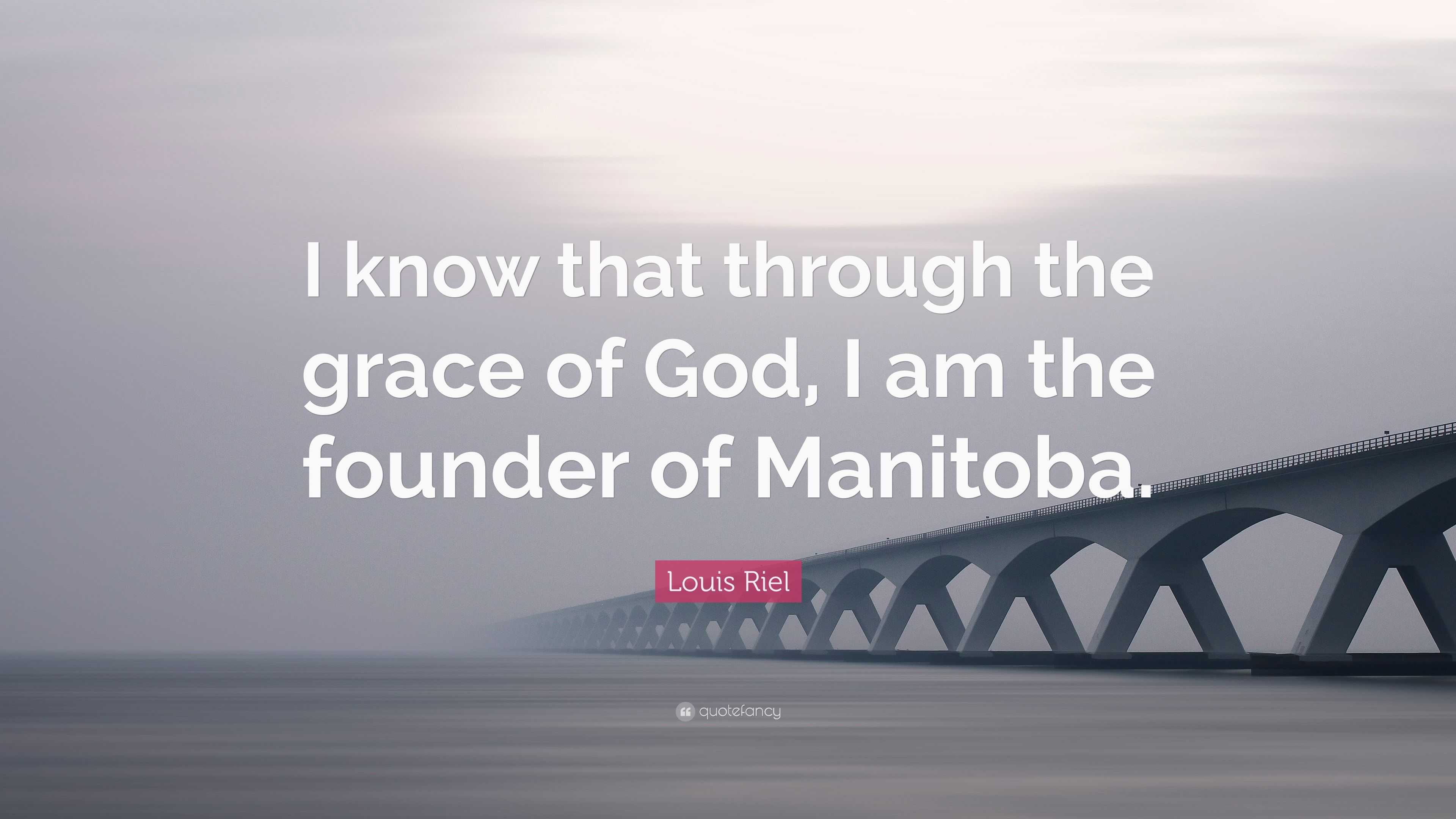 Louis Riel Quote: “I know that through the grace of God, I am the ...