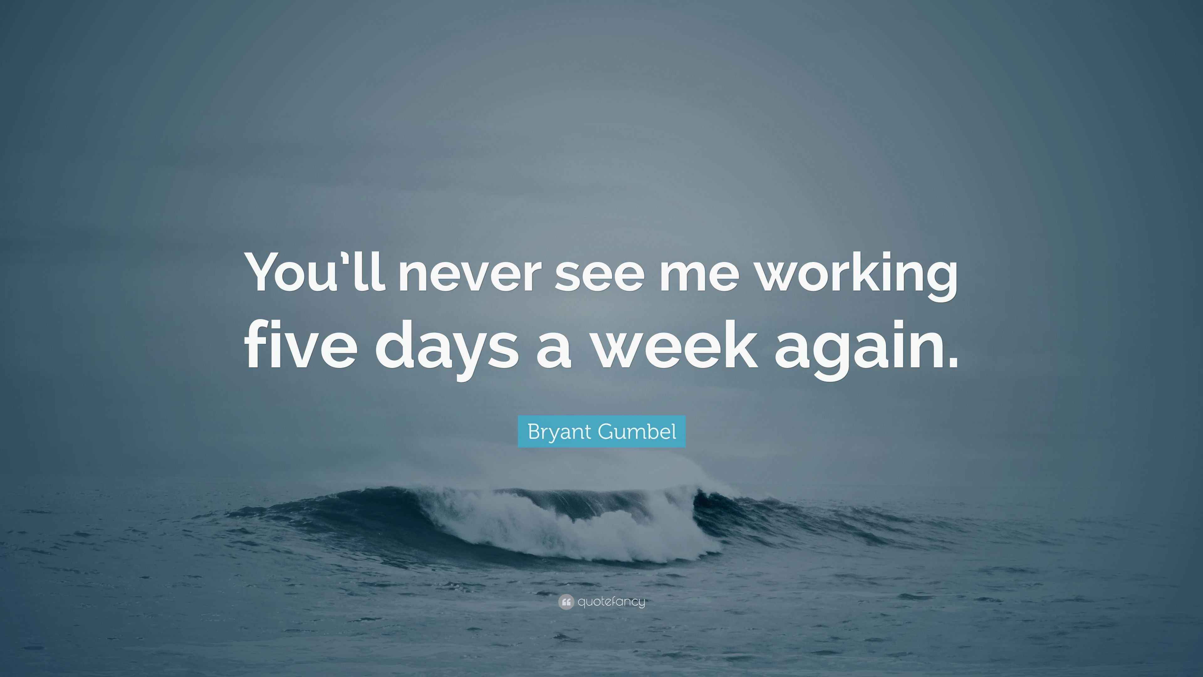 Bryant Gumbel Quote: “You’ll never see me working five days a week again.”