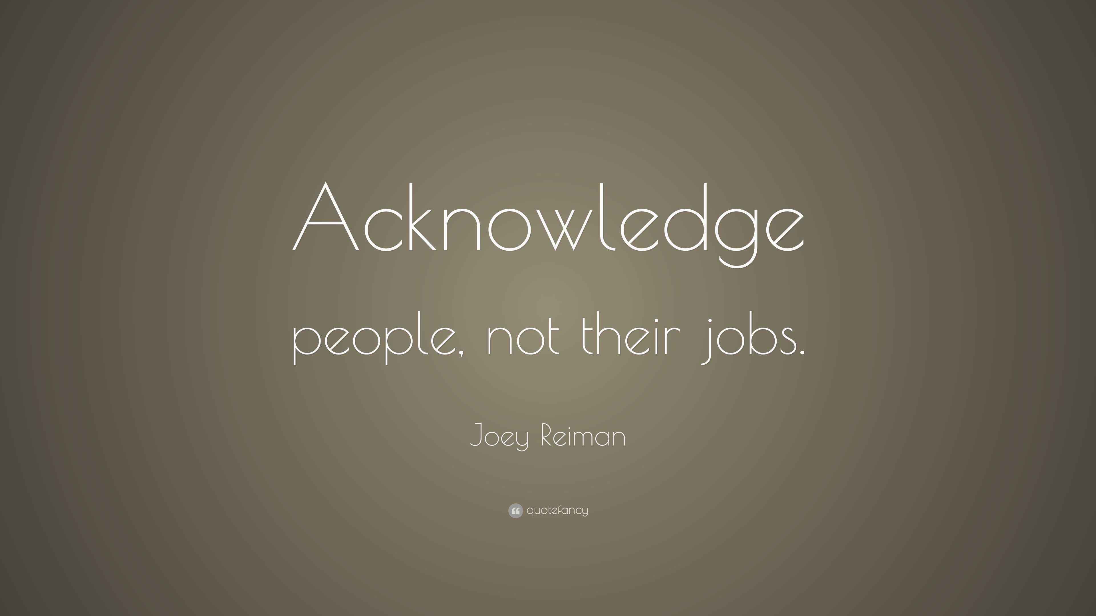 Joey Reiman Quote: “Acknowledge people, not their jobs.”