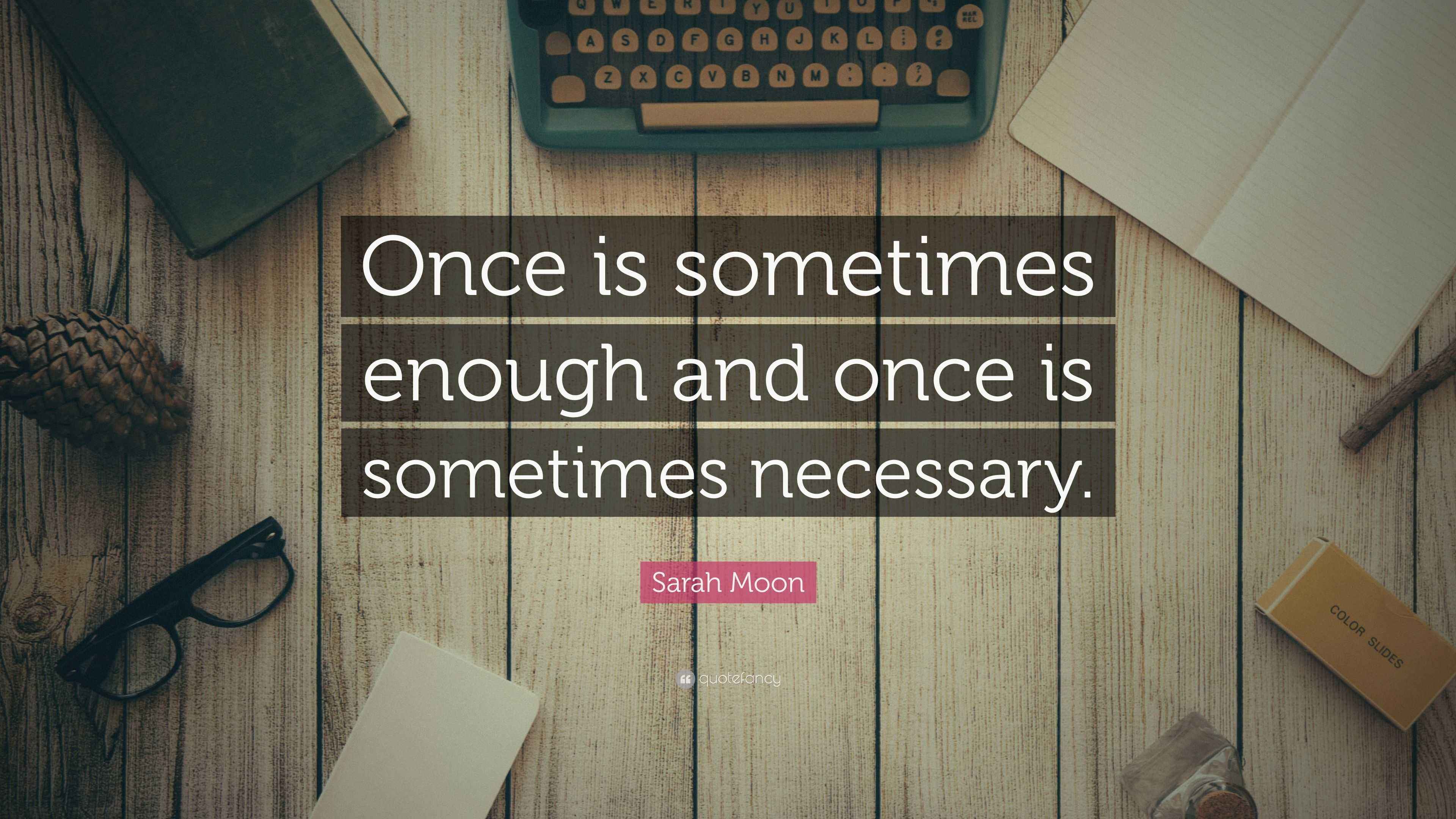 Sarah Moon Quote: “Once is sometimes enough and once is sometimes ...