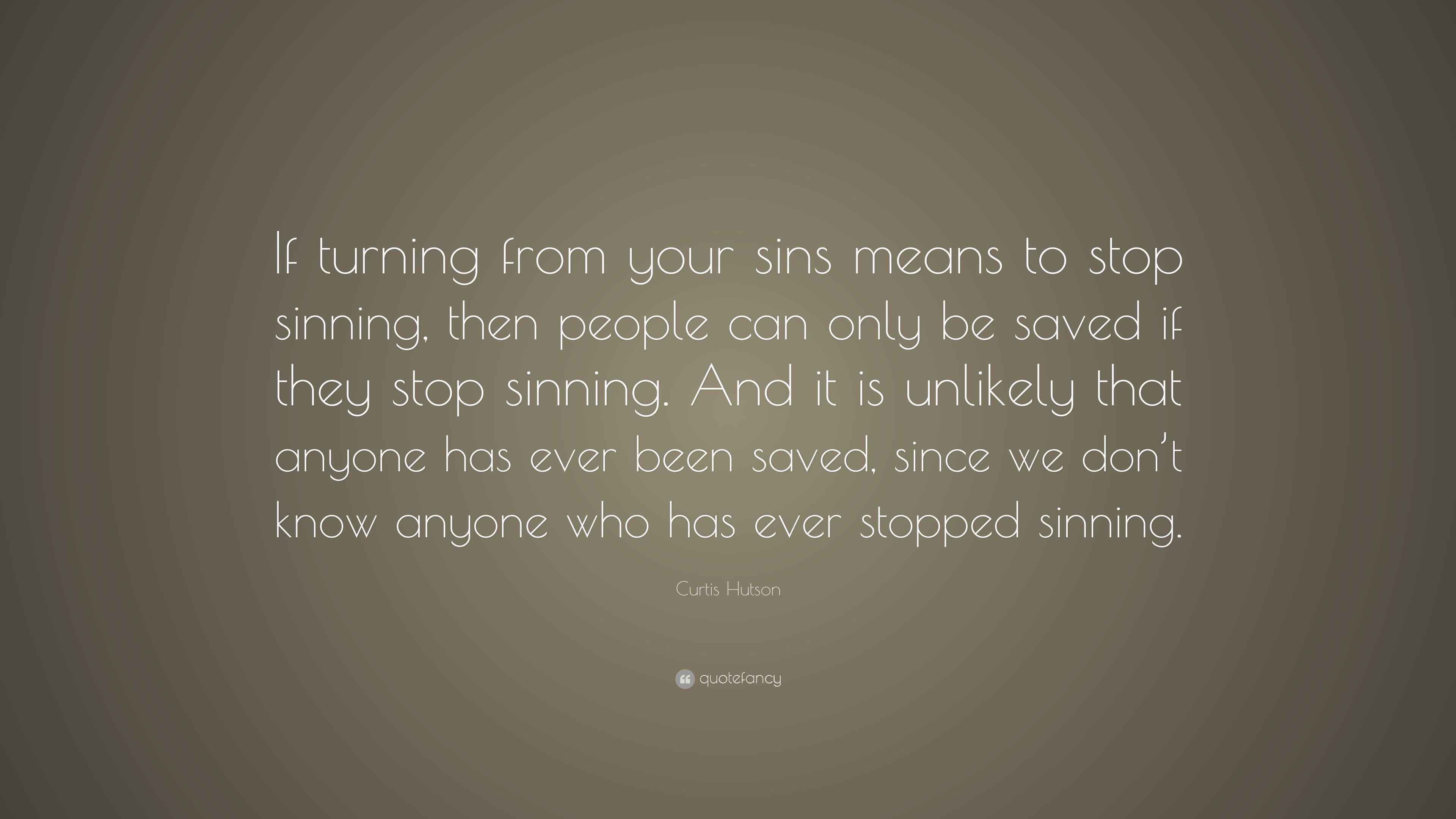 Curtis Hutson Quote: “If turning from your sins means to stop sinning ...
