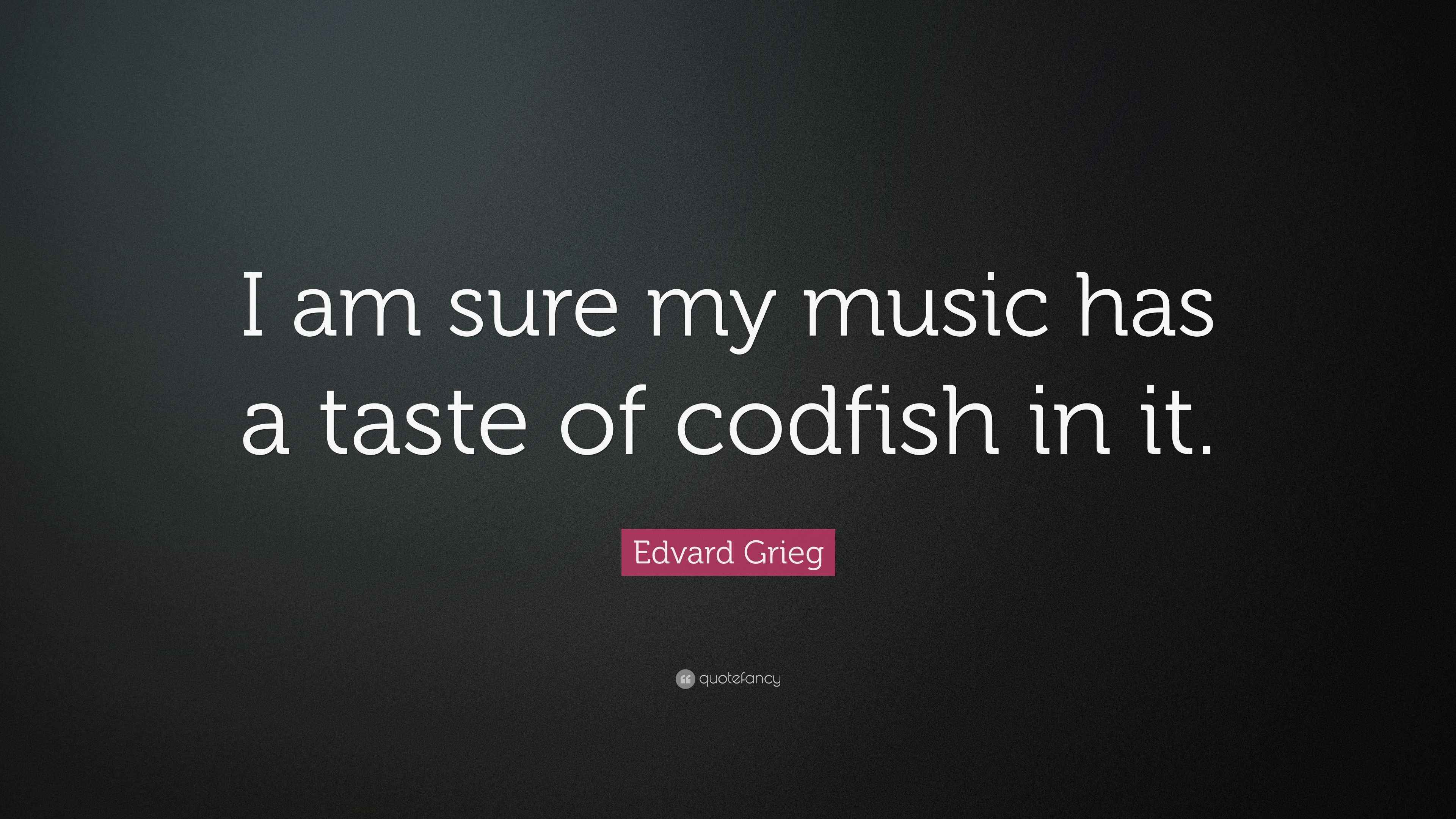 Edvard Grieg Quote: “I am sure my music has a taste of codfish in it.”
