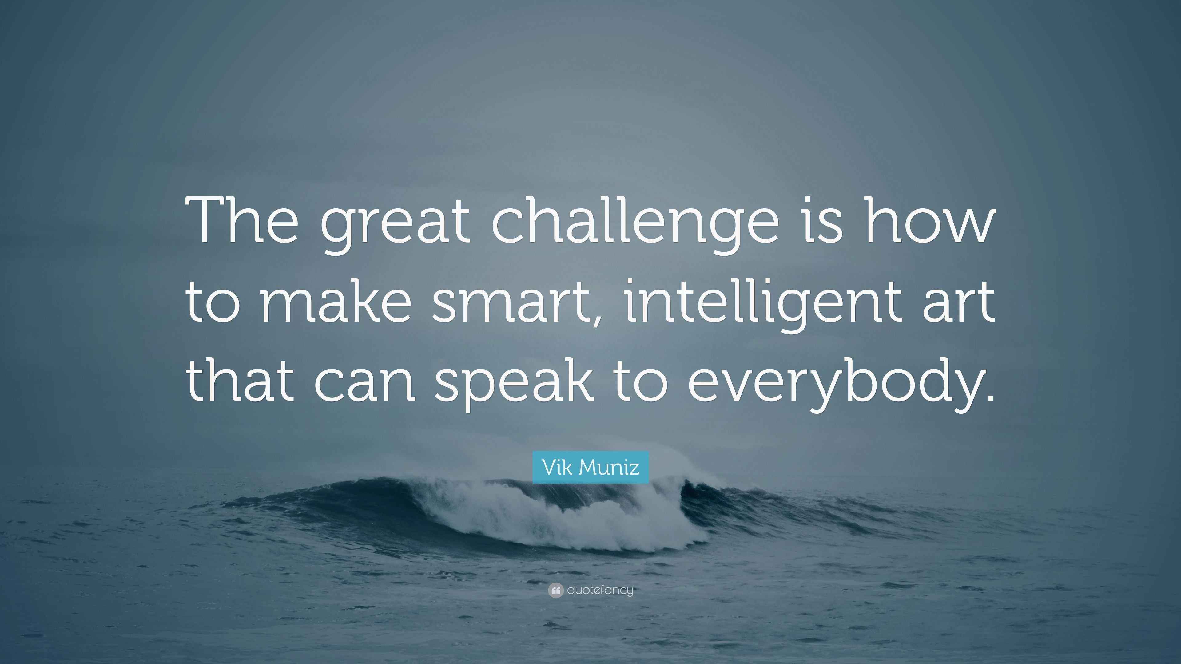 Vik Muniz Quote: “The great challenge is how to make smart, intelligent ...