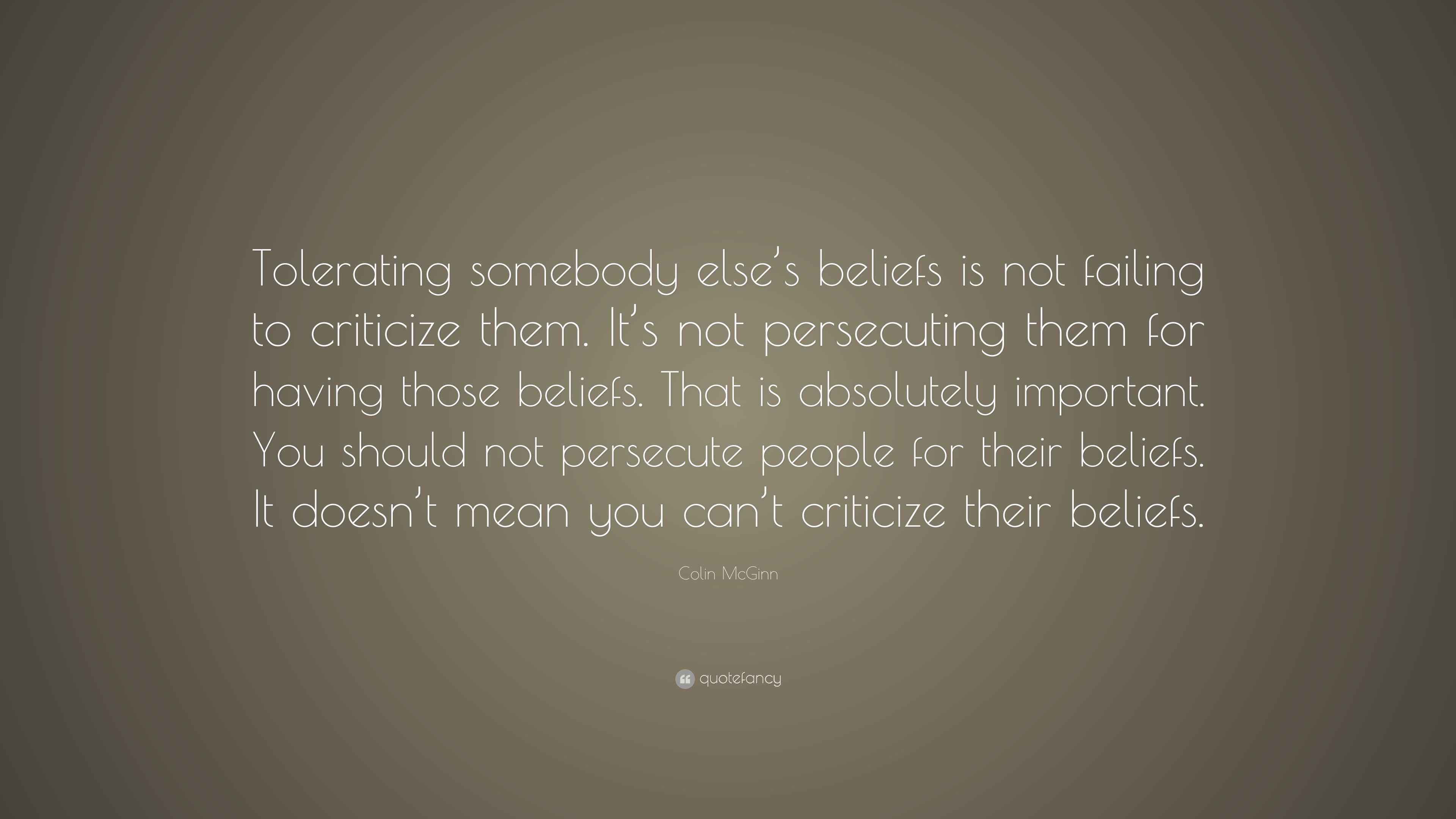 Colin McGinn Quote: “Tolerating somebody else’s beliefs is not failing ...