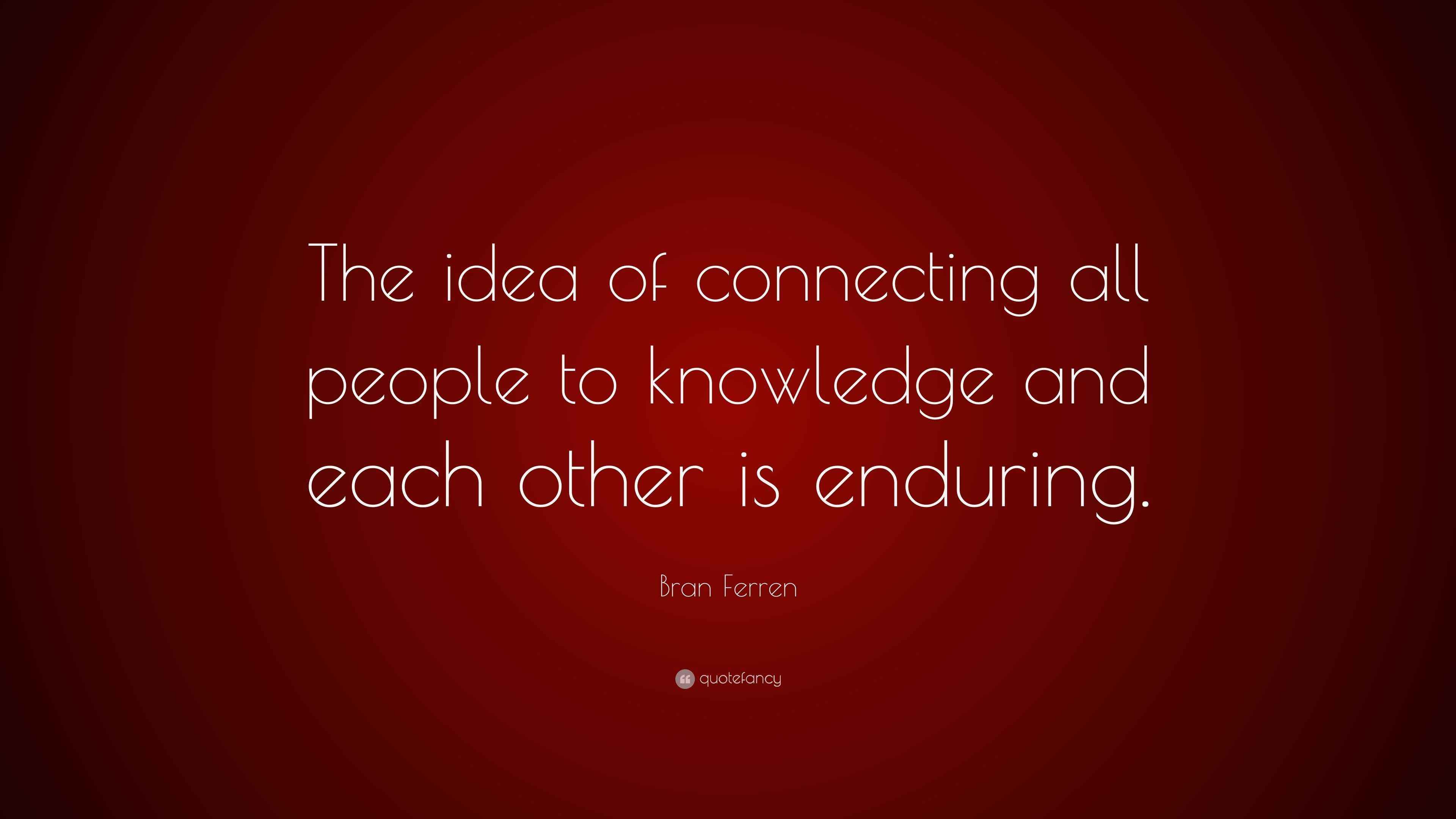 Bran Ferren Quote: “The idea of connecting all people to knowledge and ...