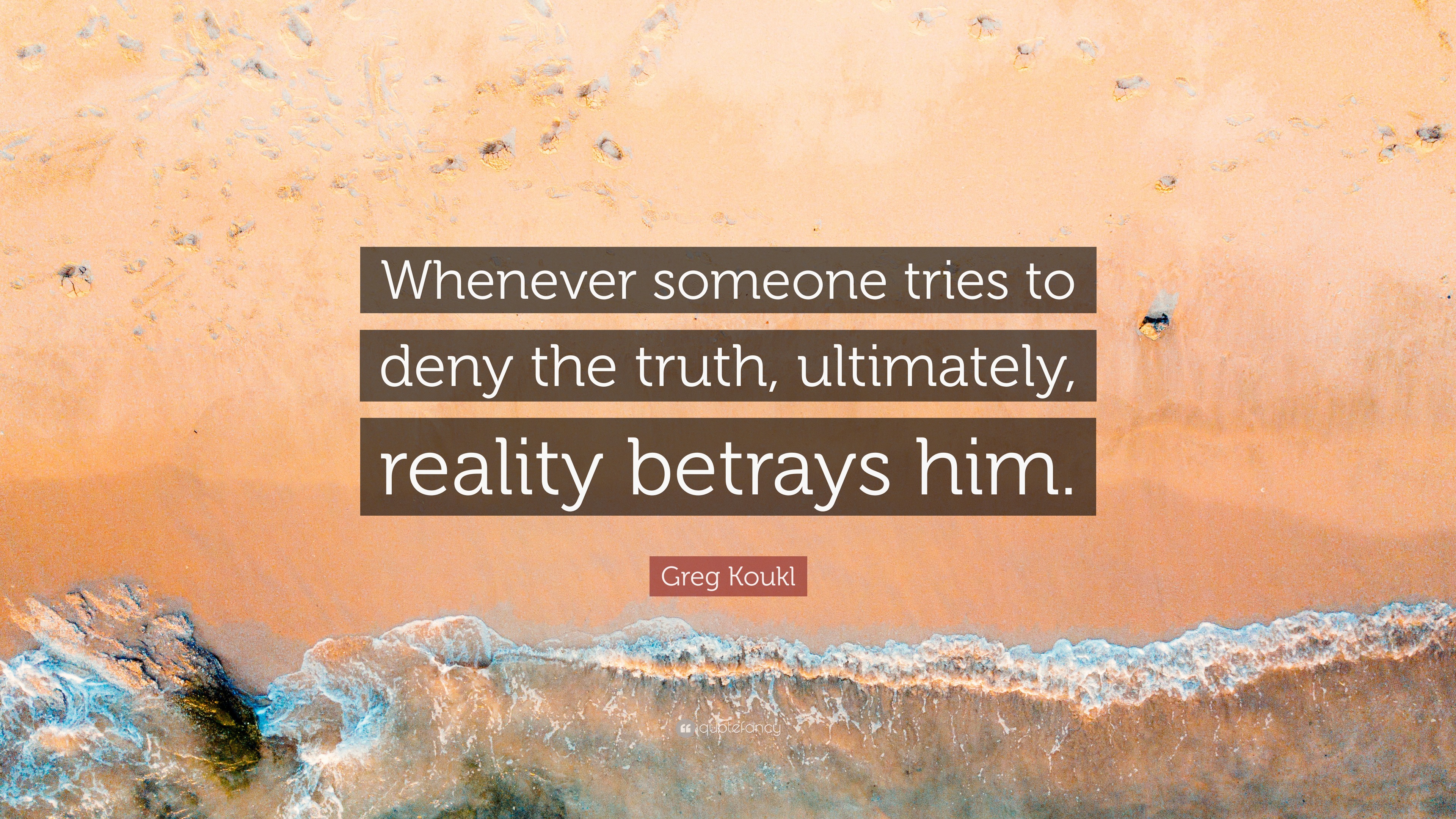 Greg Koukl Quote: “Whenever someone tries to deny the truth, ultimately ...