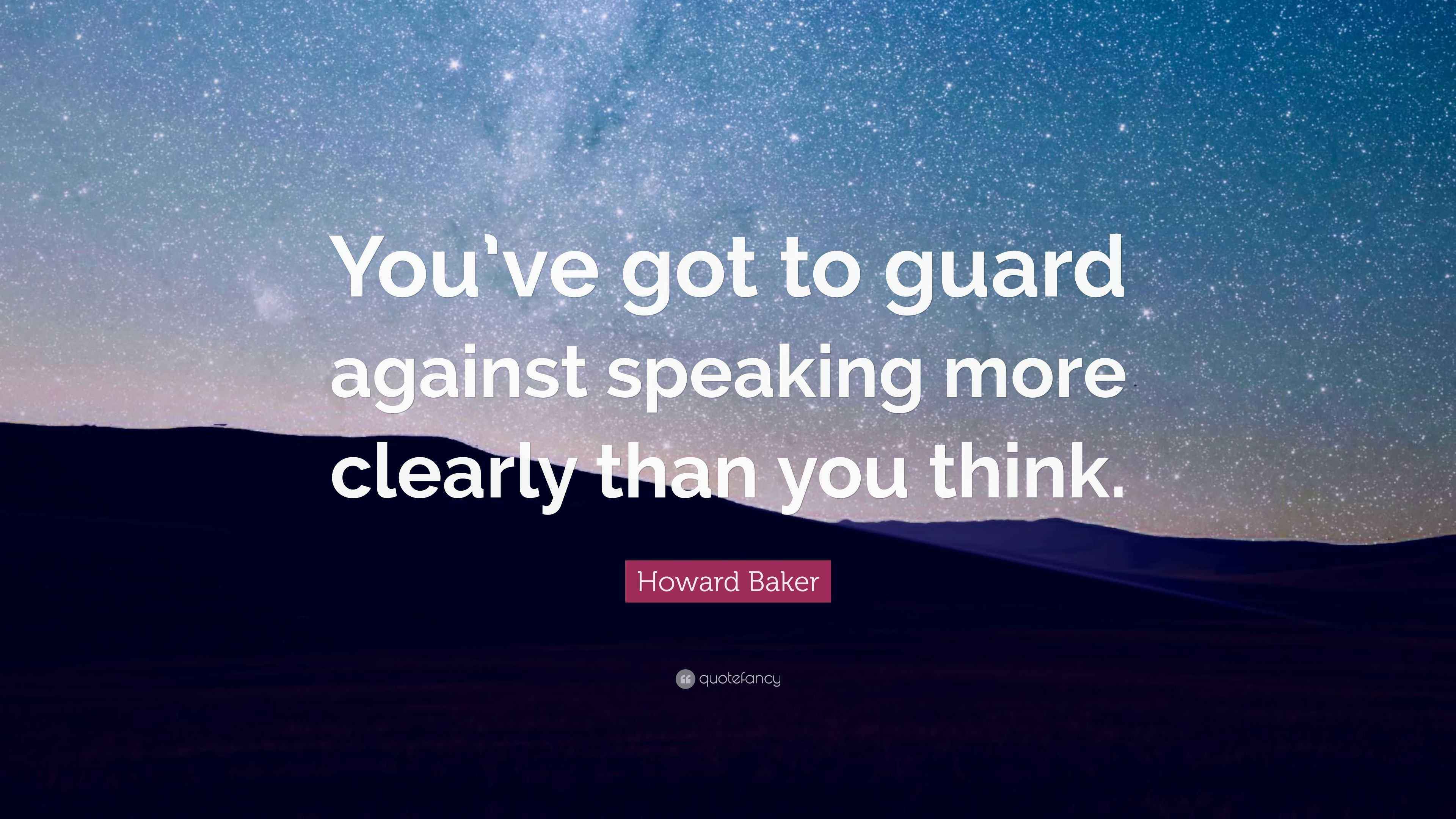 Howard Baker Quote: “You’ve got to guard against speaking more clearly ...