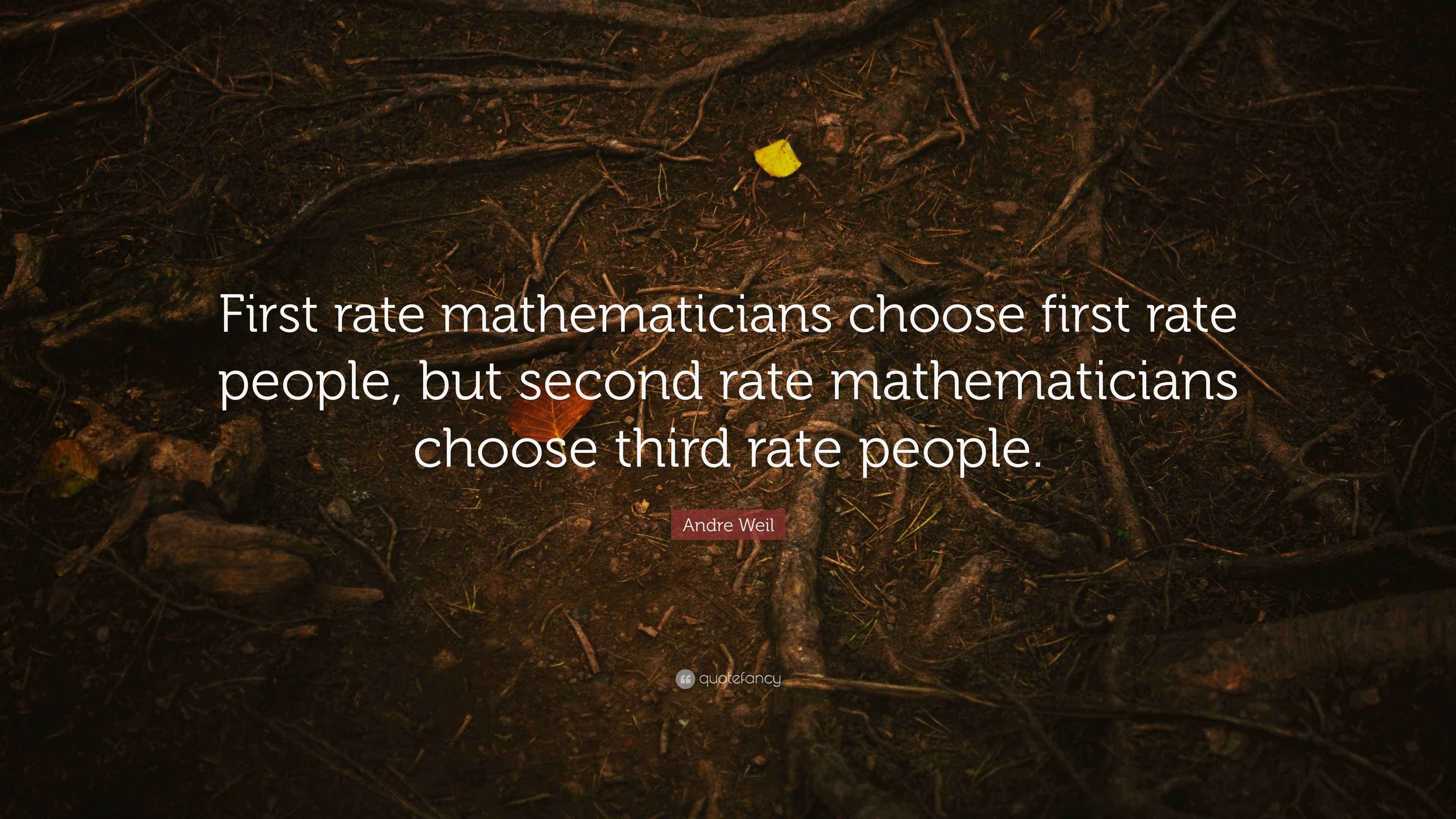 Andre Weil Quote: “First rate mathematicians choose first rate people ...