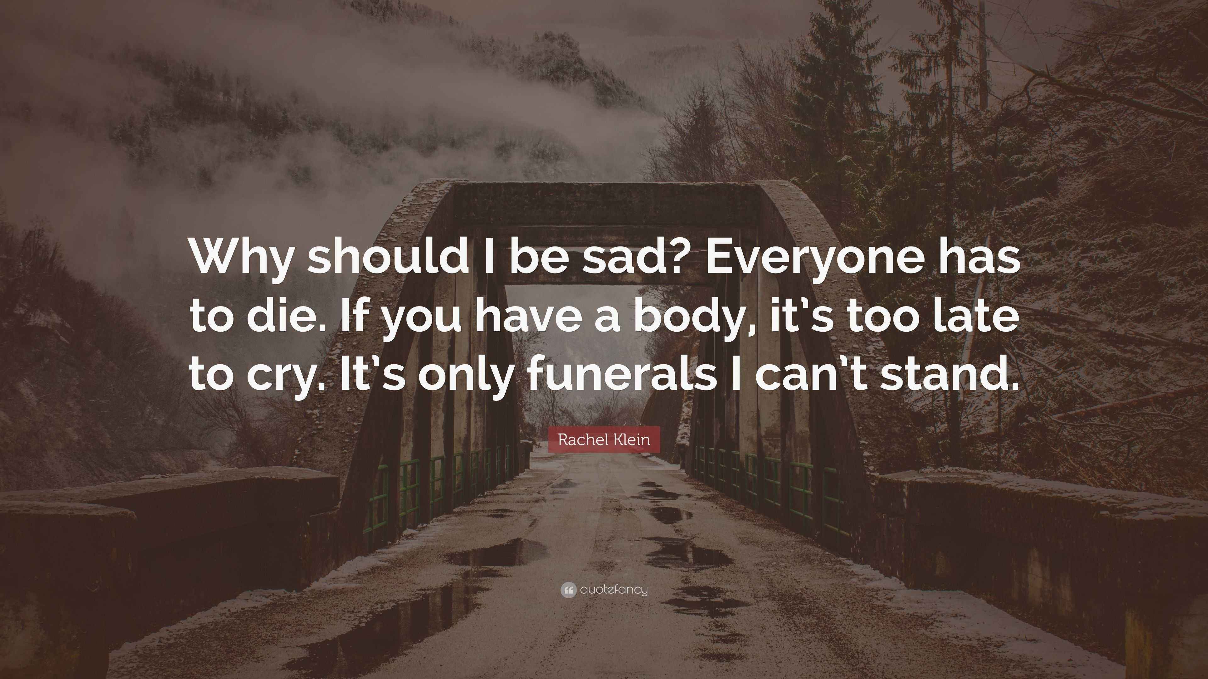 Rachel Klein Quote: “Why should I be sad? Everyone has to die. If you ...