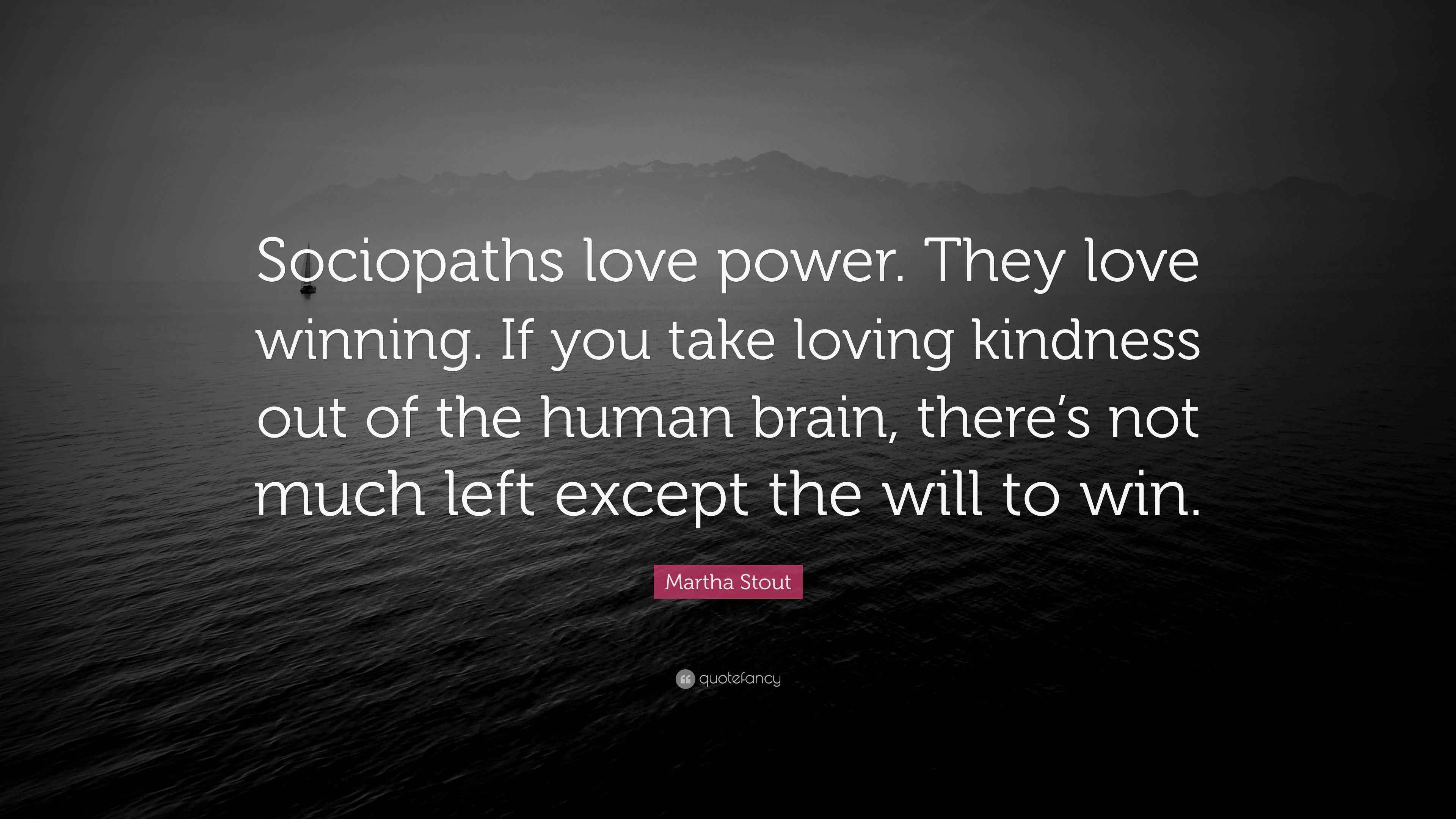Martha Stout Quote: “Sociopaths love power. They love winning. If you ...