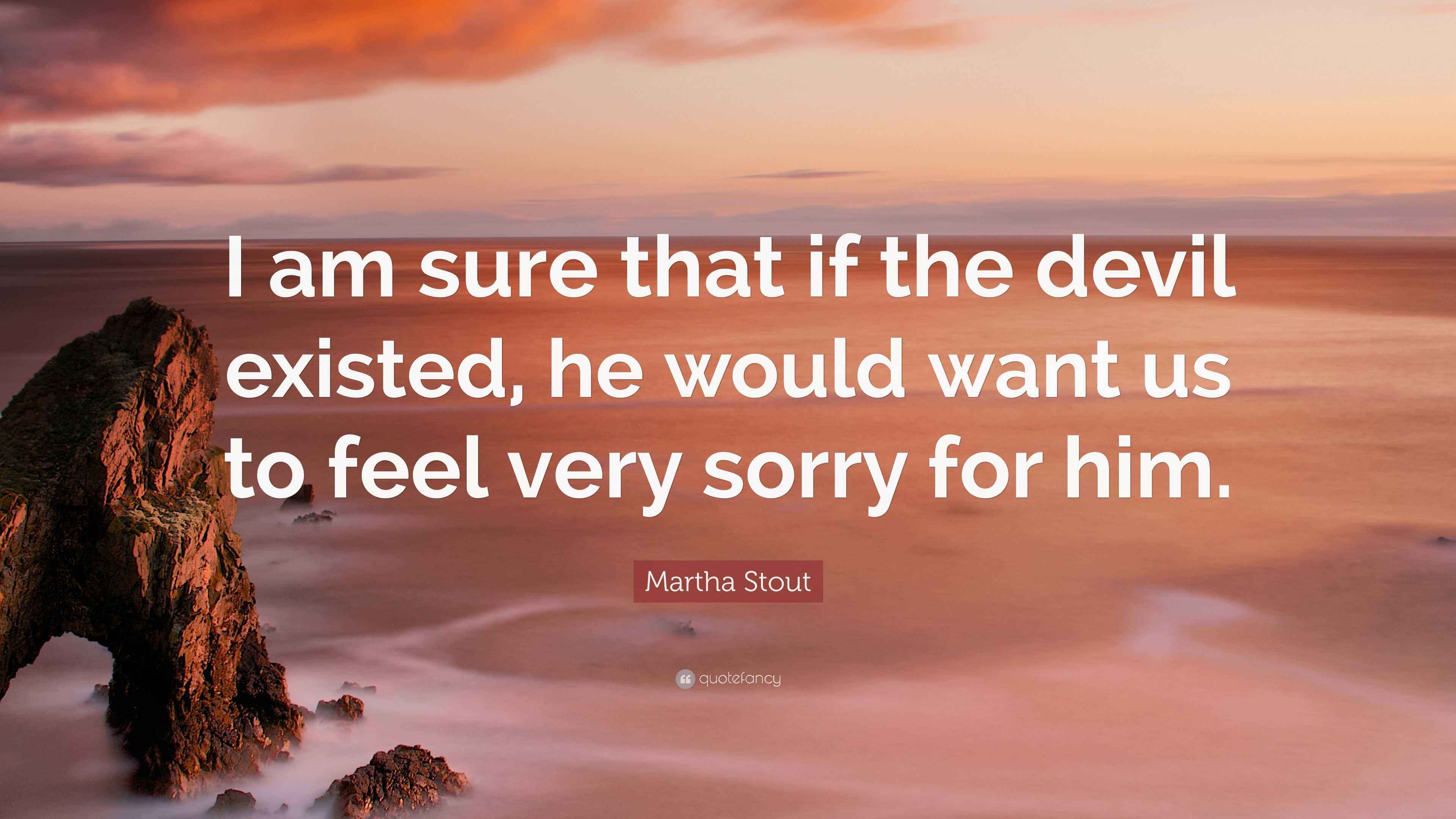 Martha Stout Quote: “I am sure that if the devil existed, he would want ...