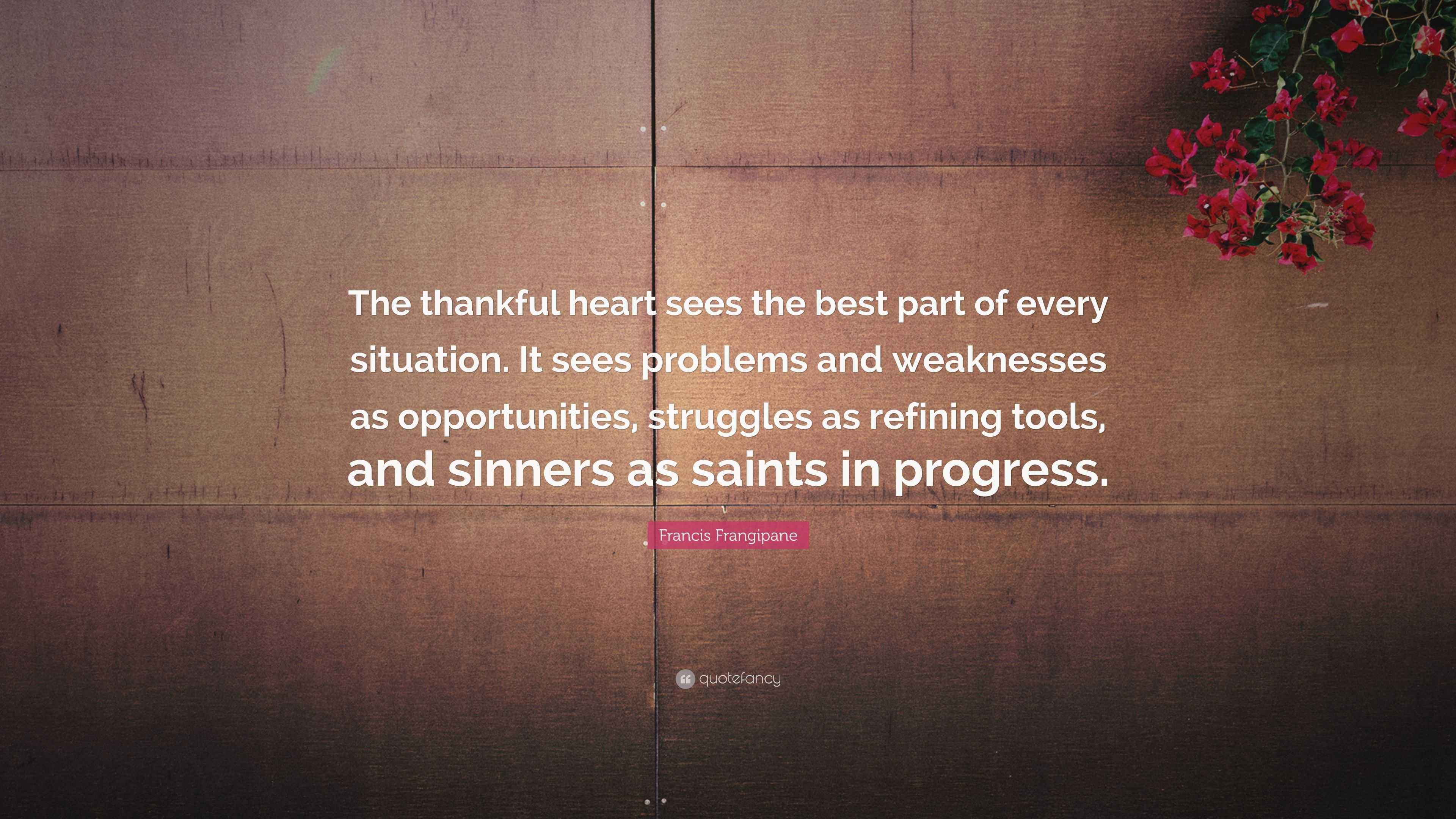 Francis Frangipane Quote: “The thankful heart sees the best part of ...