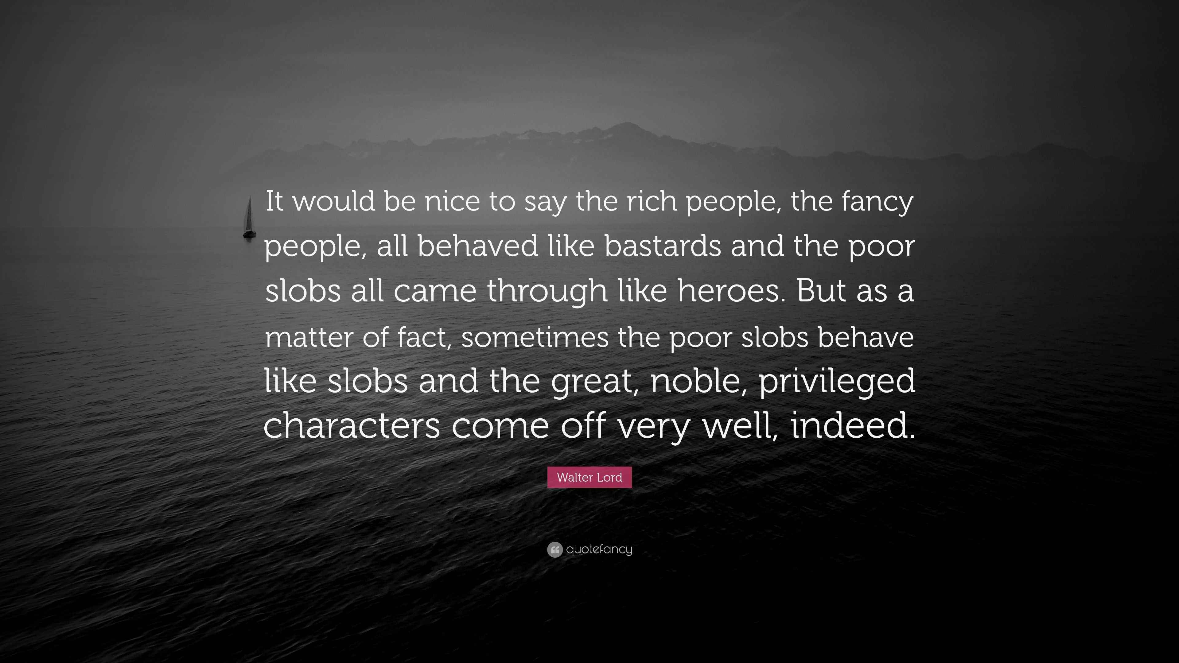 Walter Lord Quote: “It would be nice to say the rich people, the fancy ...