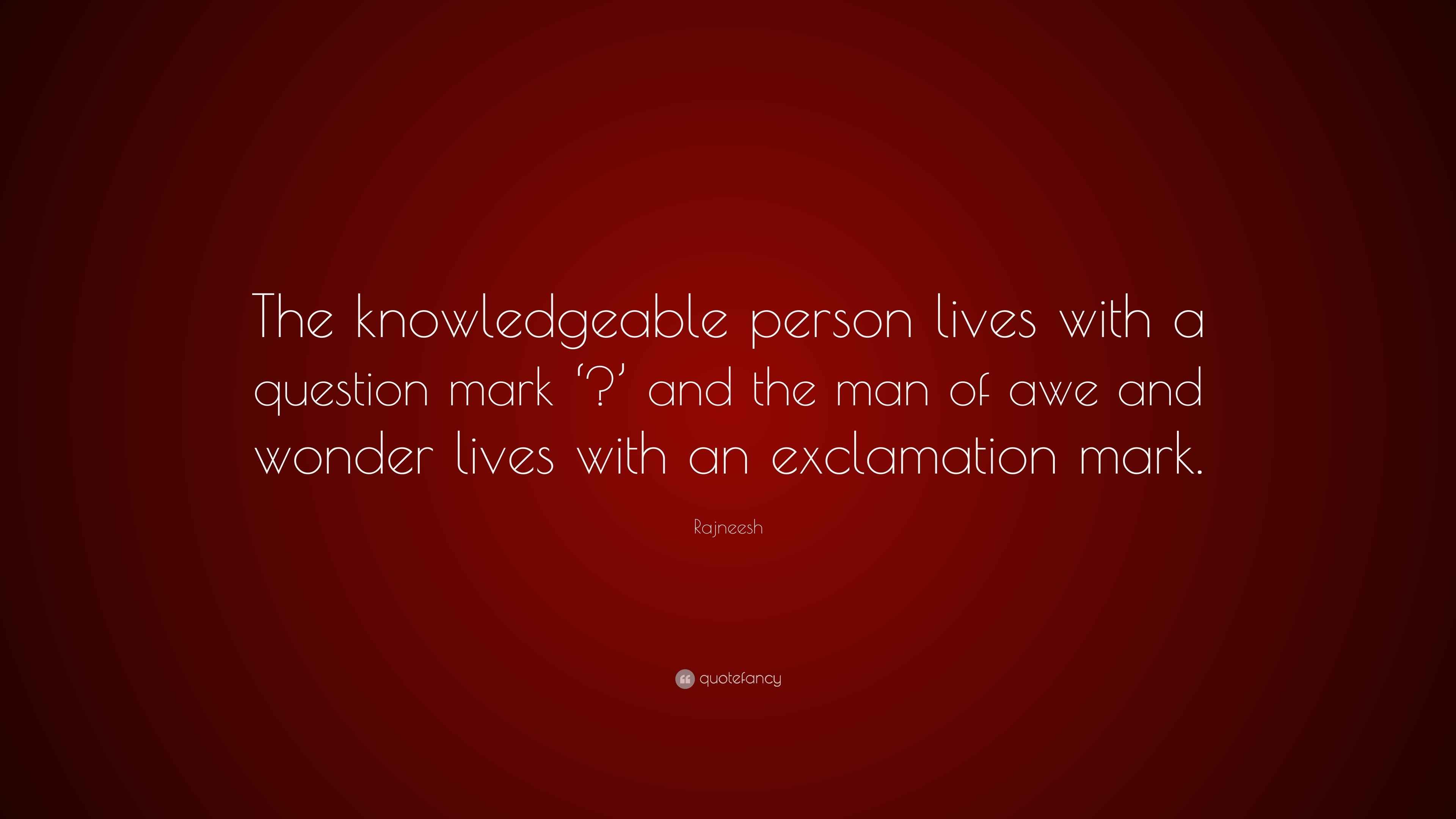 Rajneesh Quote: “The knowledgeable person lives with a question mark ...