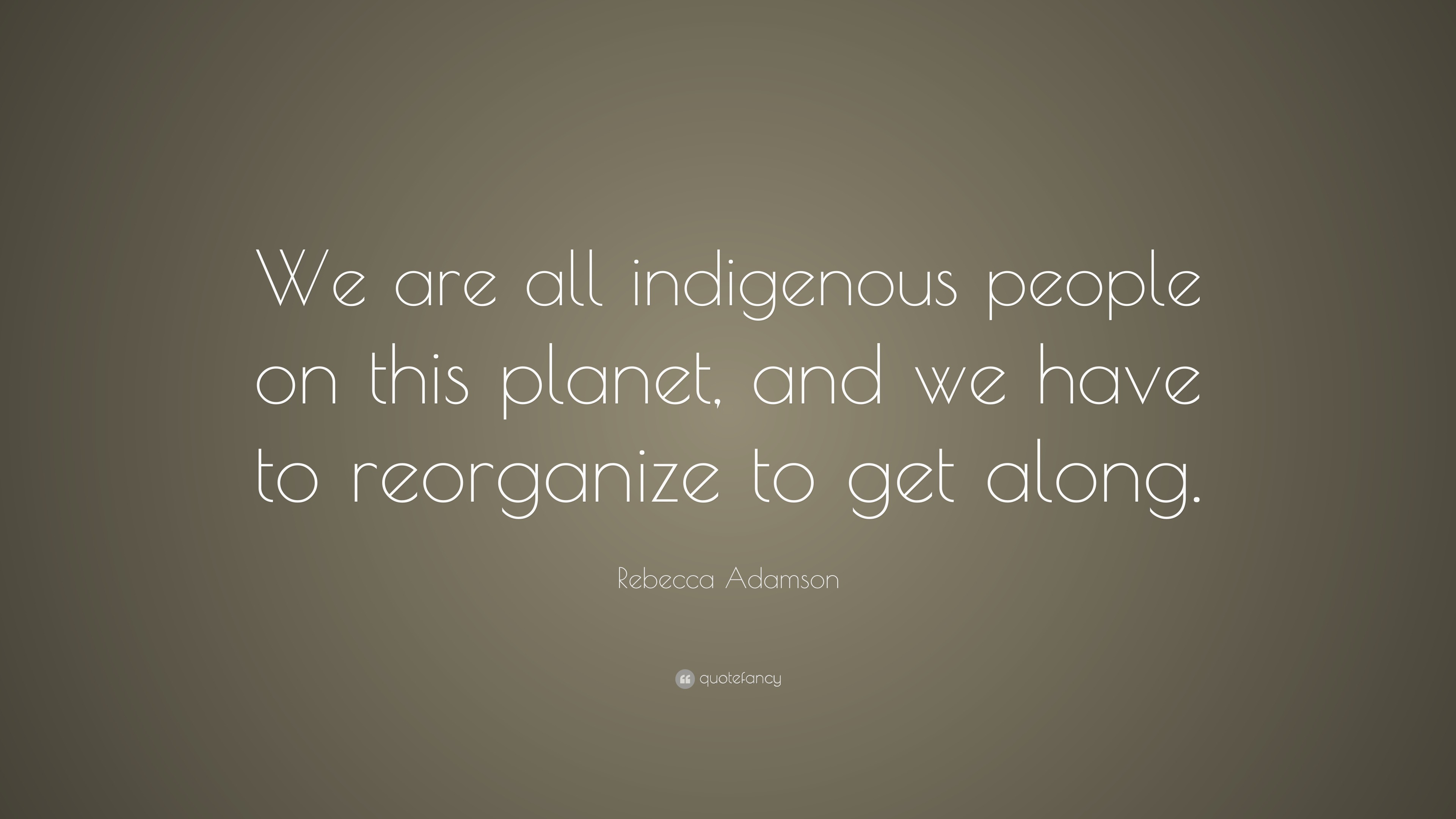 Rebecca Adamson Quote: “We are all indigenous people on this planet ...