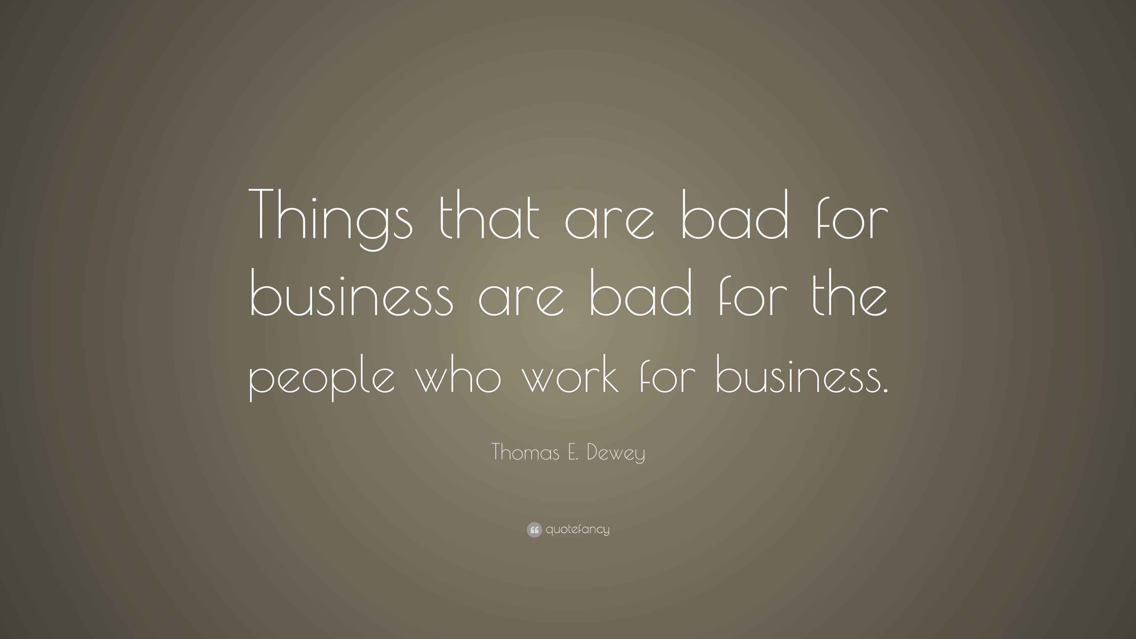 Thomas E. Dewey Quote: “Things that are bad for business are bad for ...