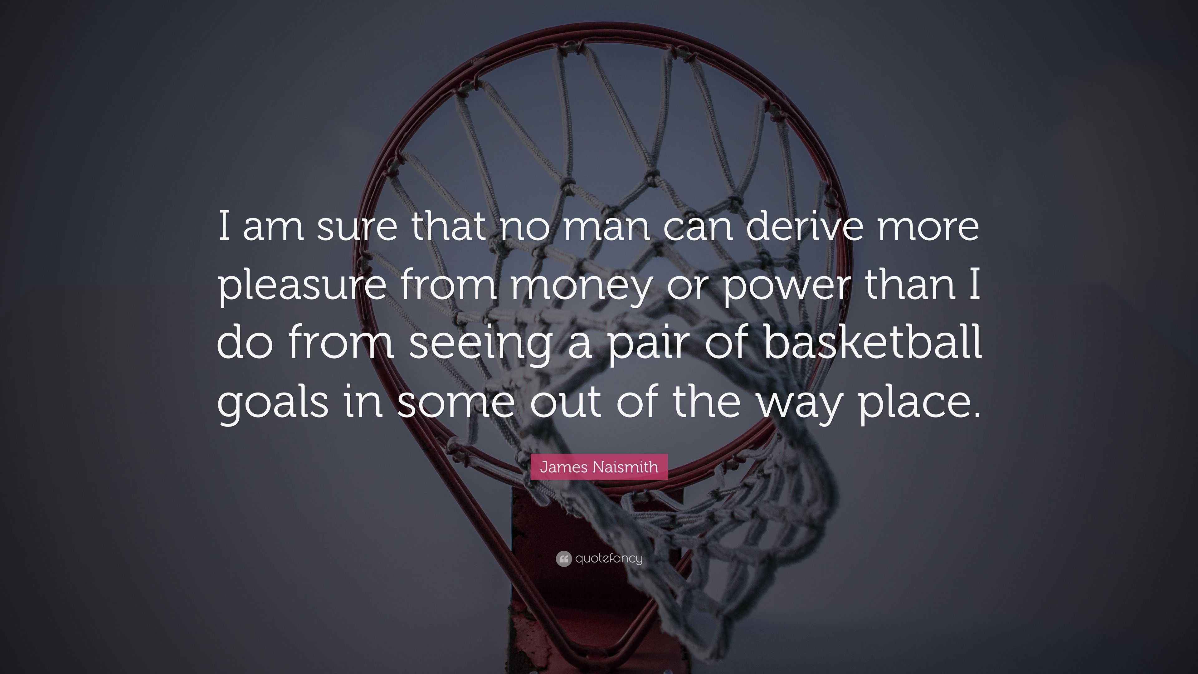 James Naismith Quote: “I am sure that no man can derive more pleasure ...