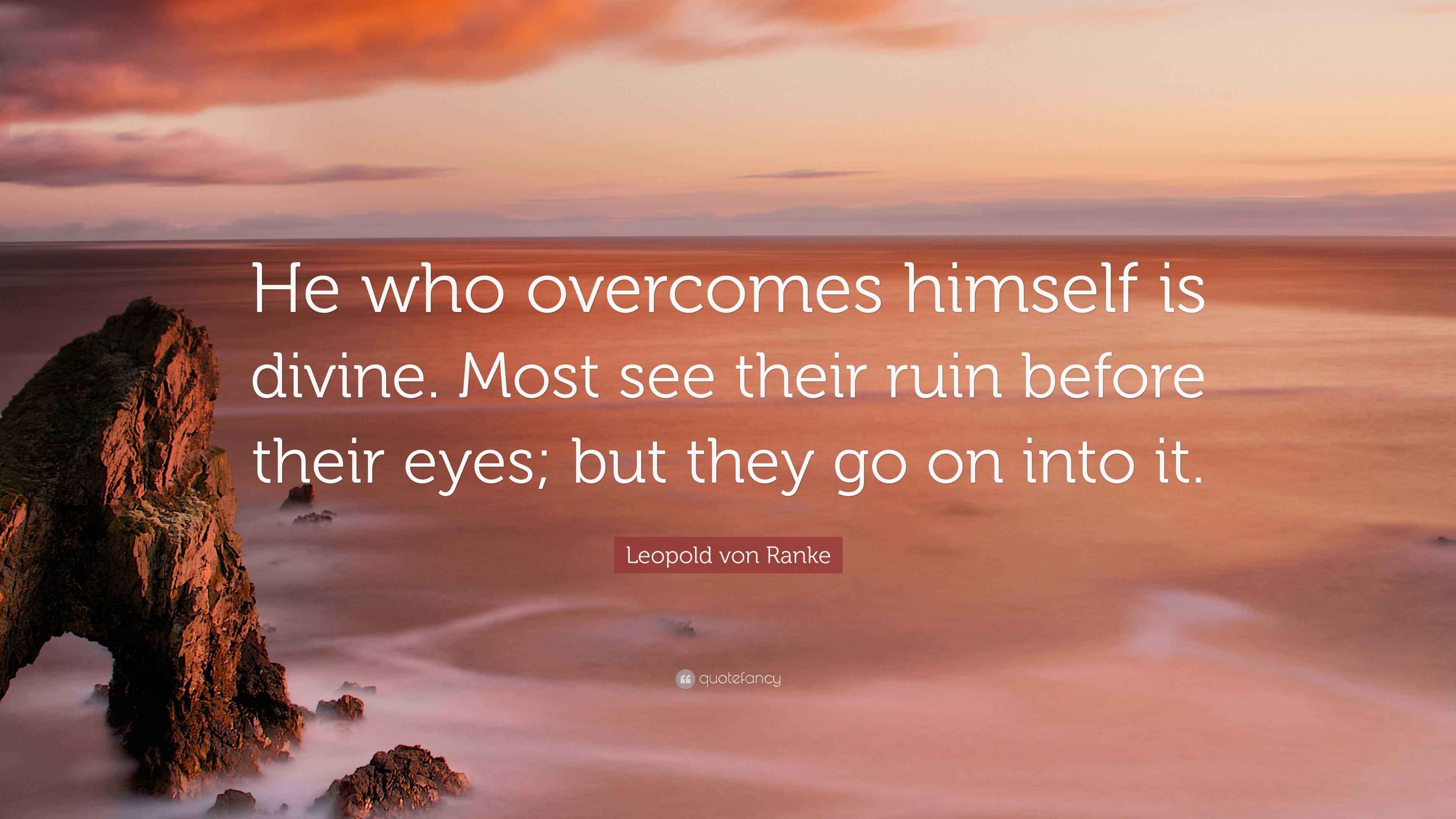 Leopold von Ranke Quote: “He who overcomes himself is divine. Most see ...