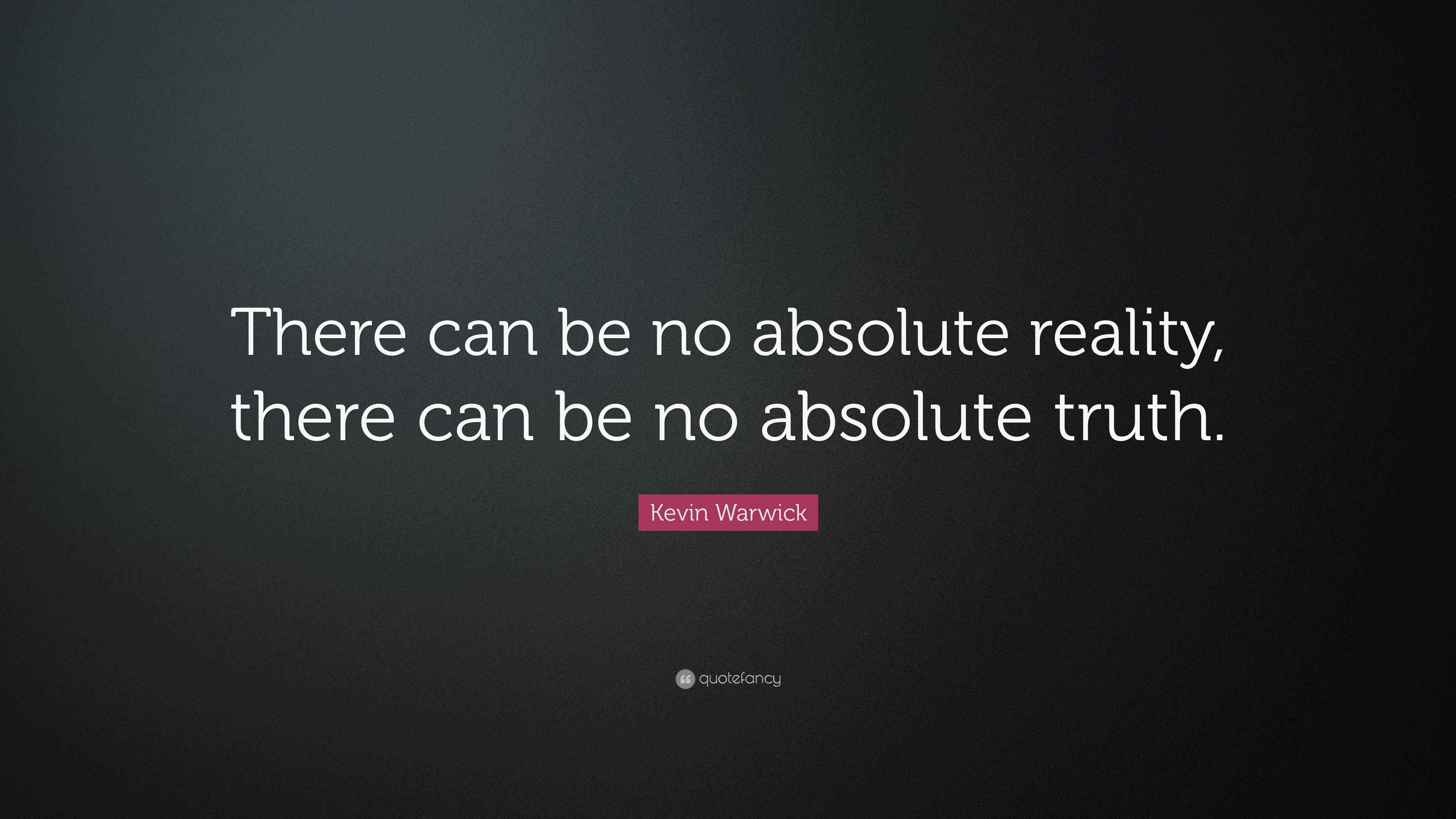 Kevin Warwick Quote: “There can be no absolute reality, there can be no ...