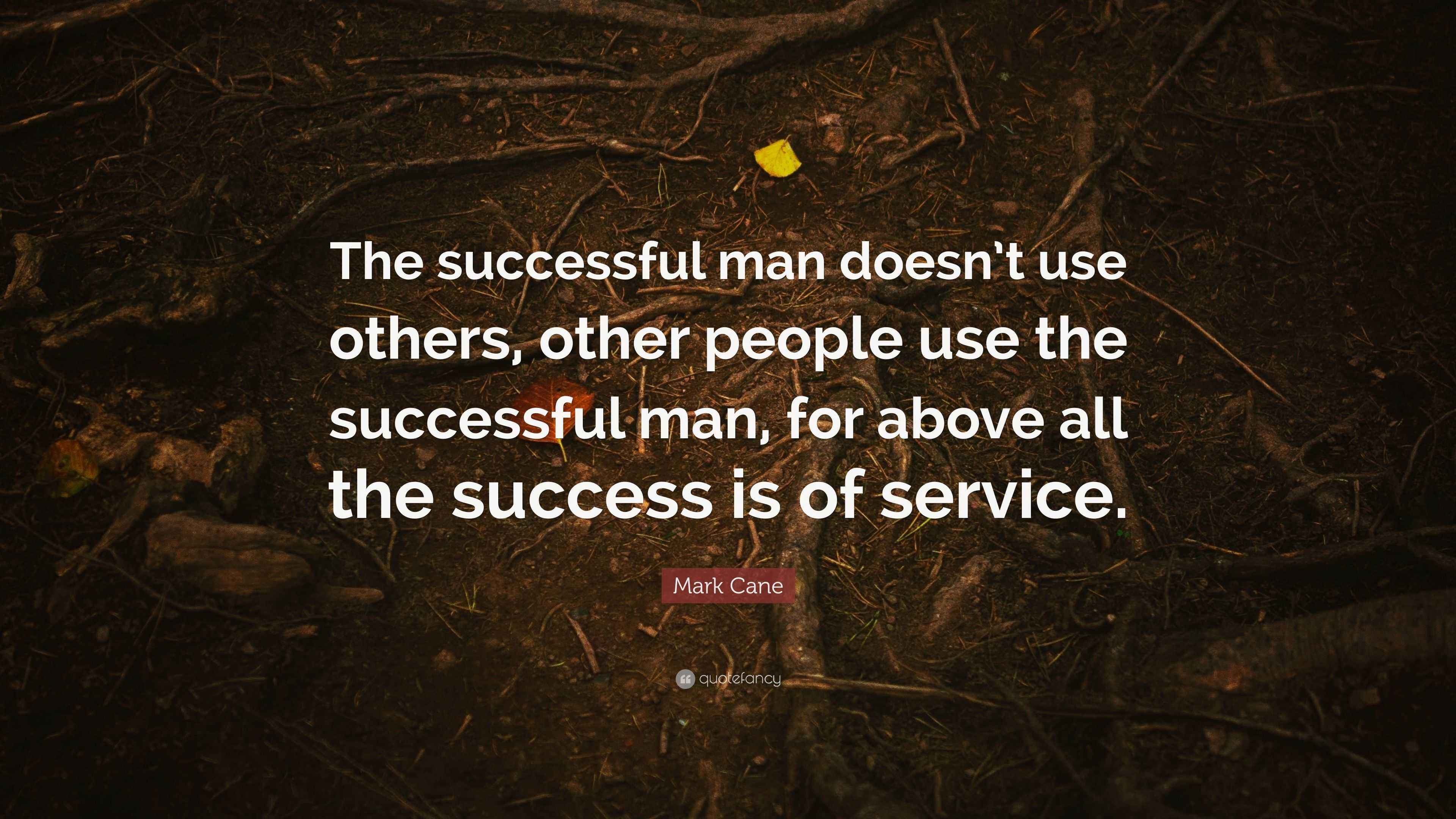 Mark Cane Quote: “The successful man doesn’t use others, other people ...