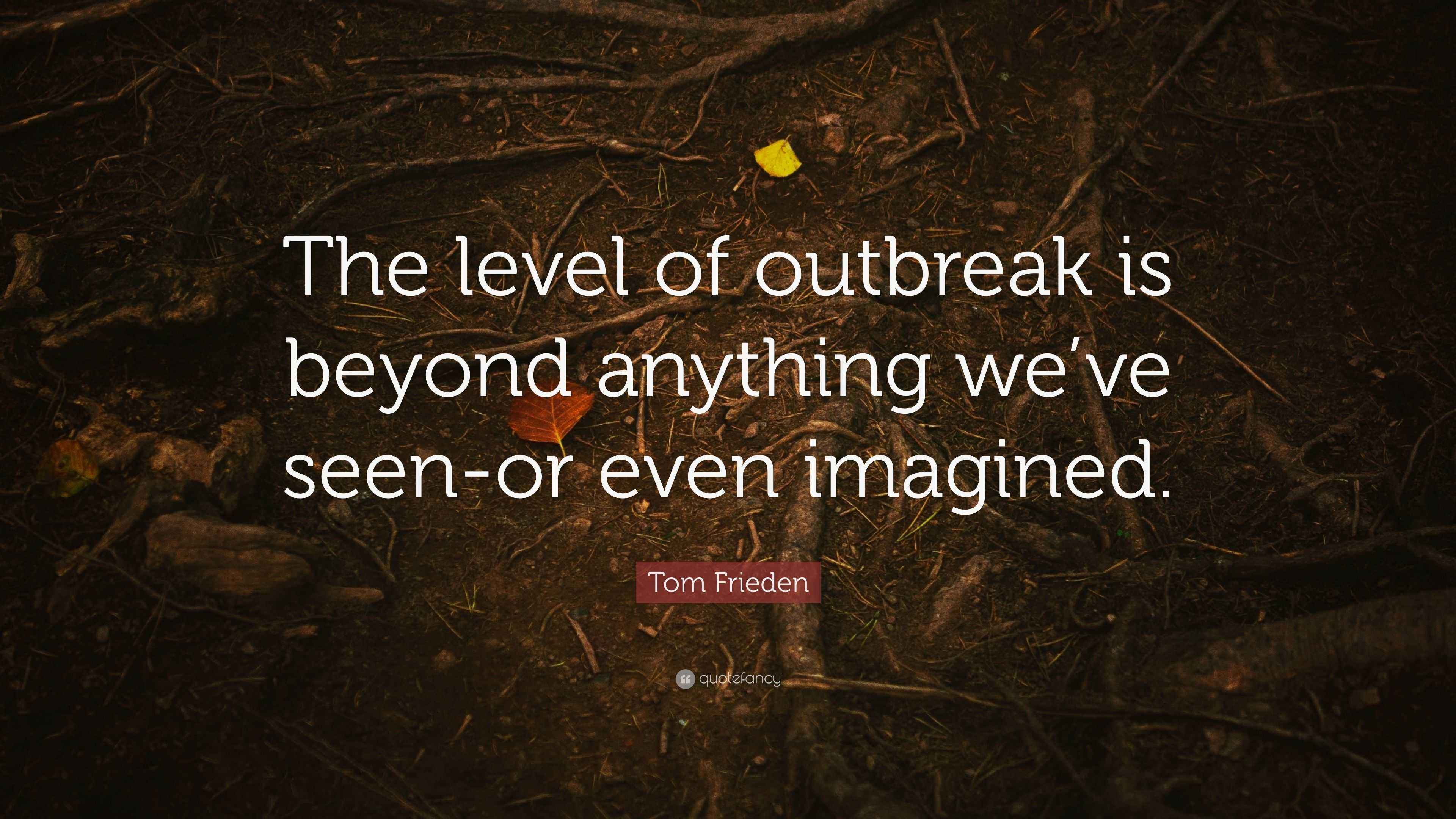 Tom Frieden Quote: “The level of outbreak is beyond anything we’ve seen ...