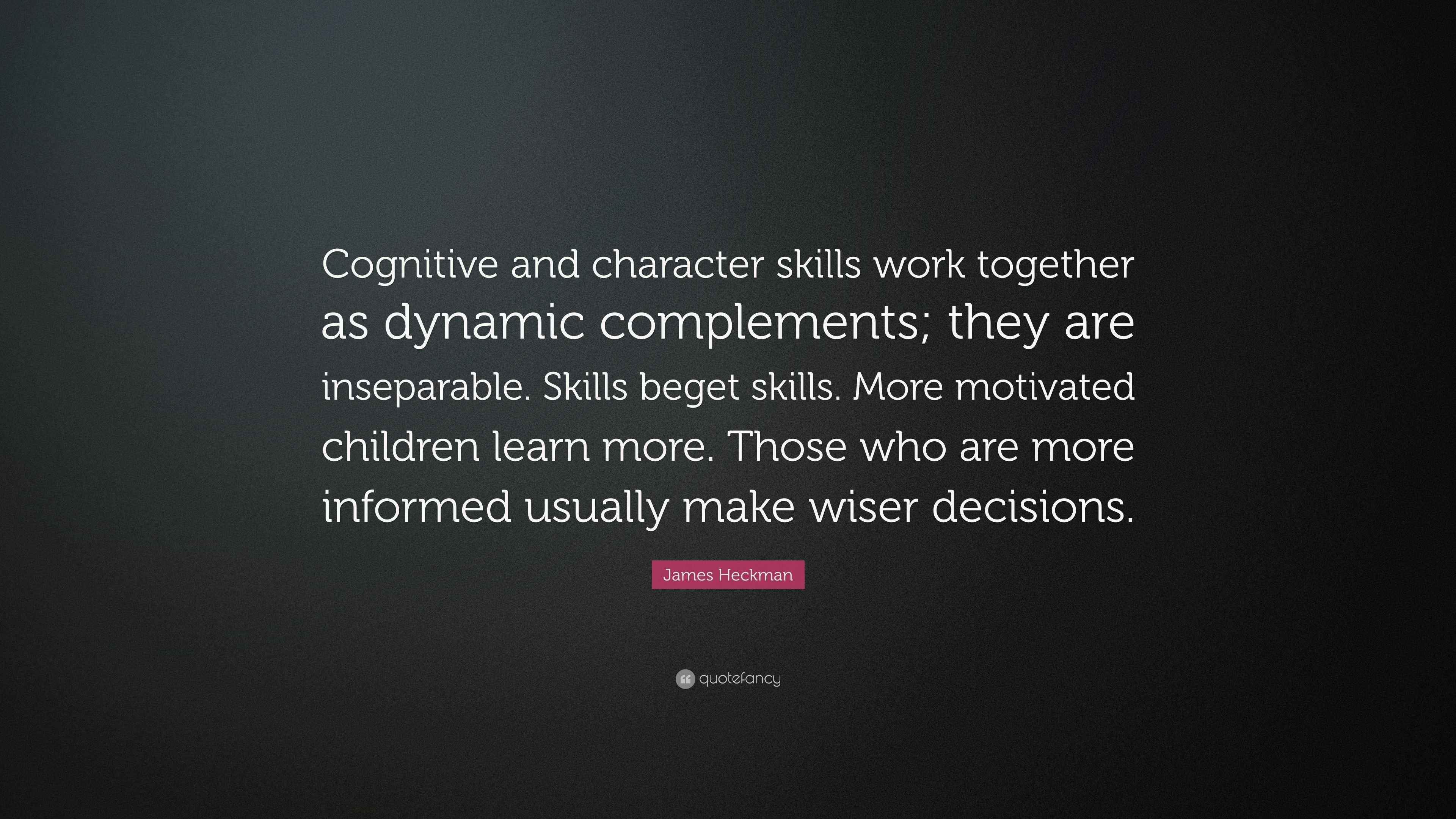 James Heckman Quote: “Cognitive and character skills work together as ...