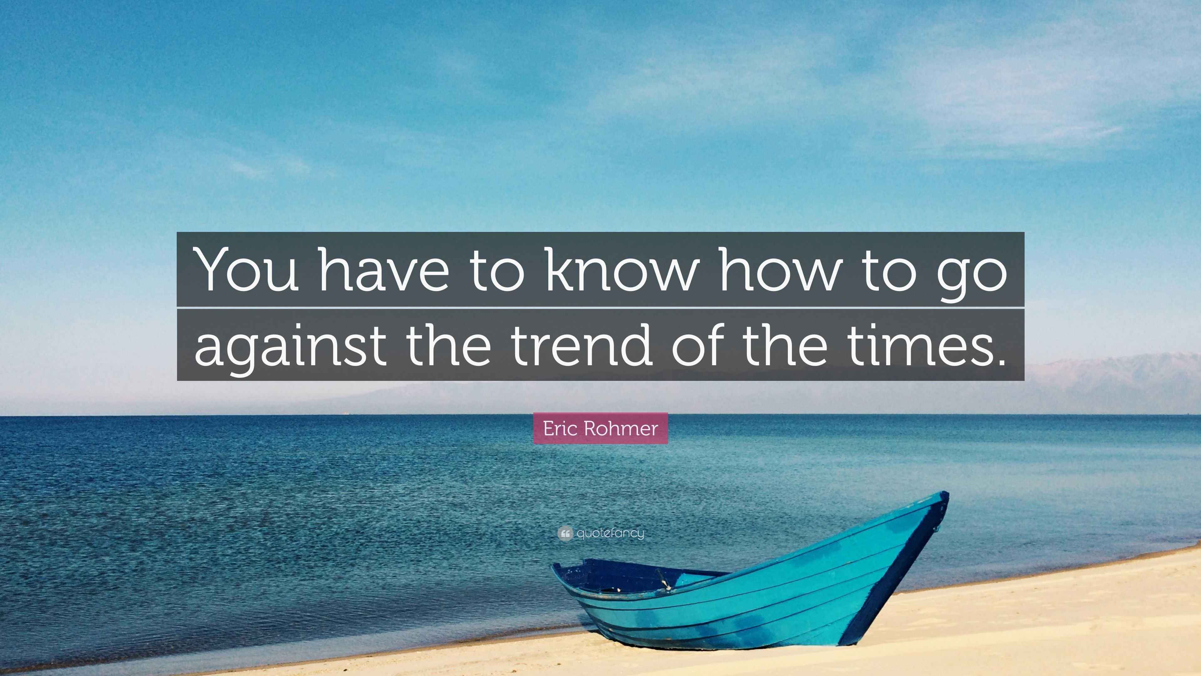 Eric Rohmer Quote: “You have to know how to go against the trend of the ...