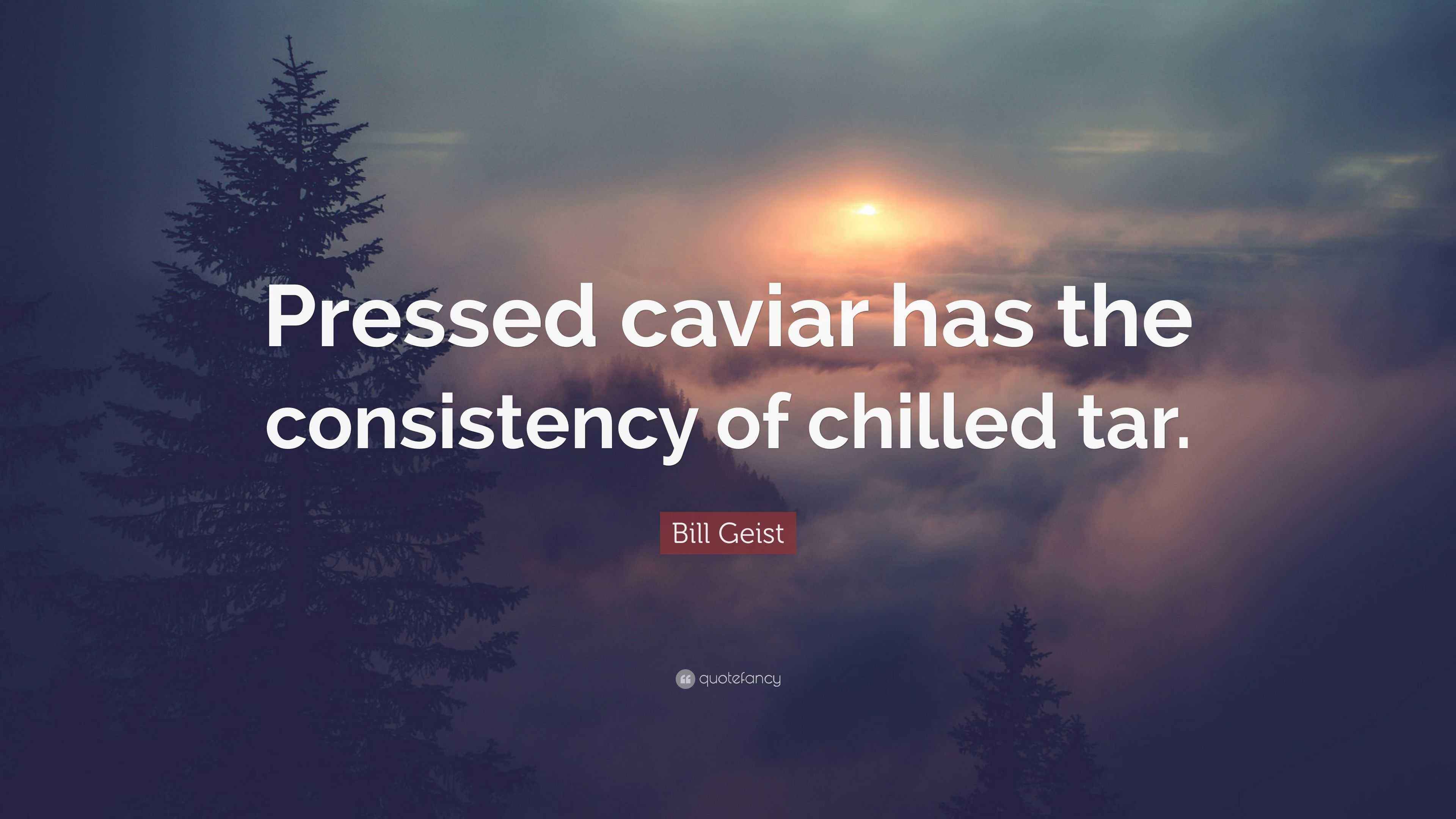 Bill Geist Quote: “Pressed caviar has the consistency of chilled tar.”