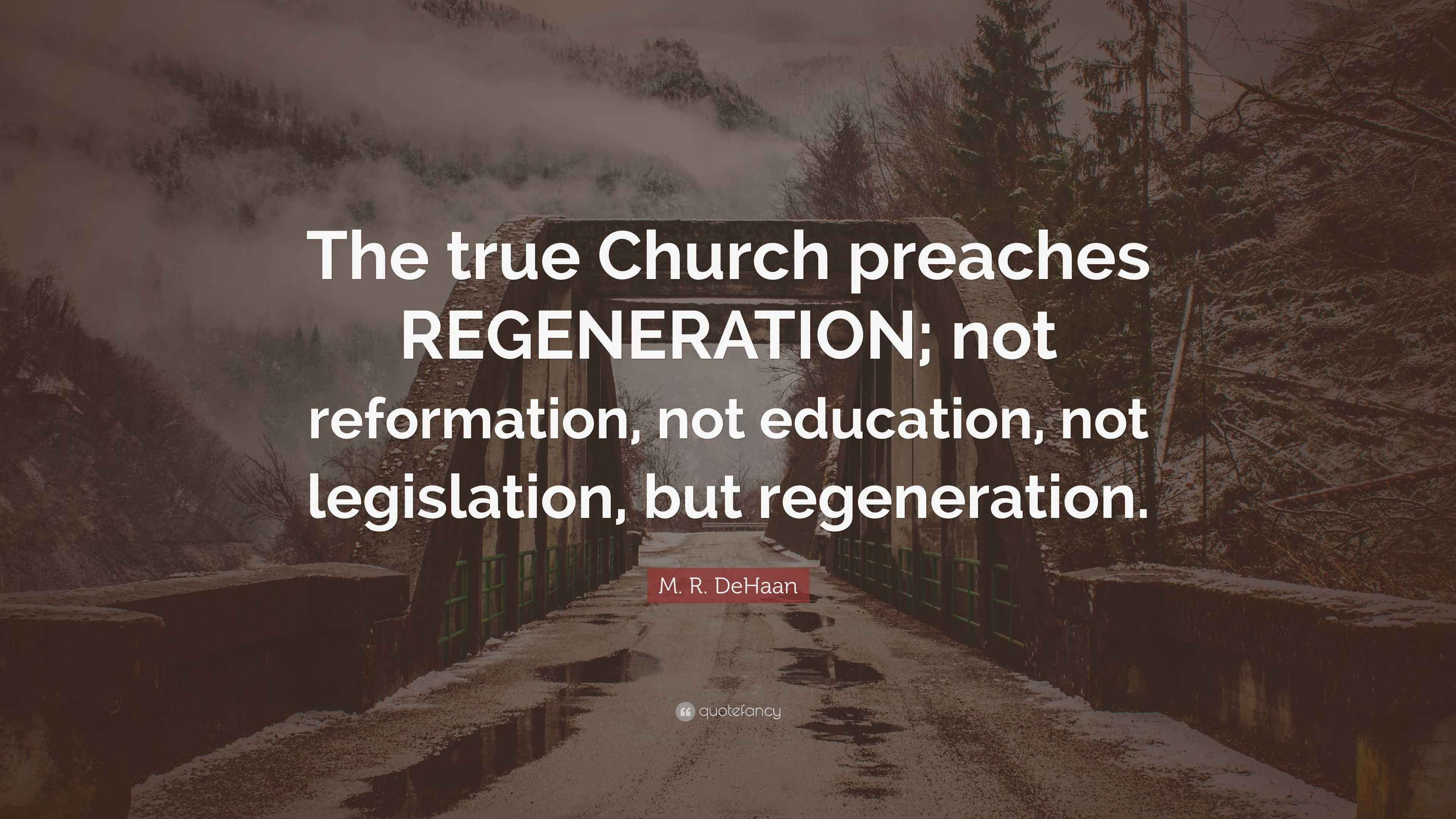 M. R. DeHaan Quote: “The true Church preaches REGENERATION; not ...