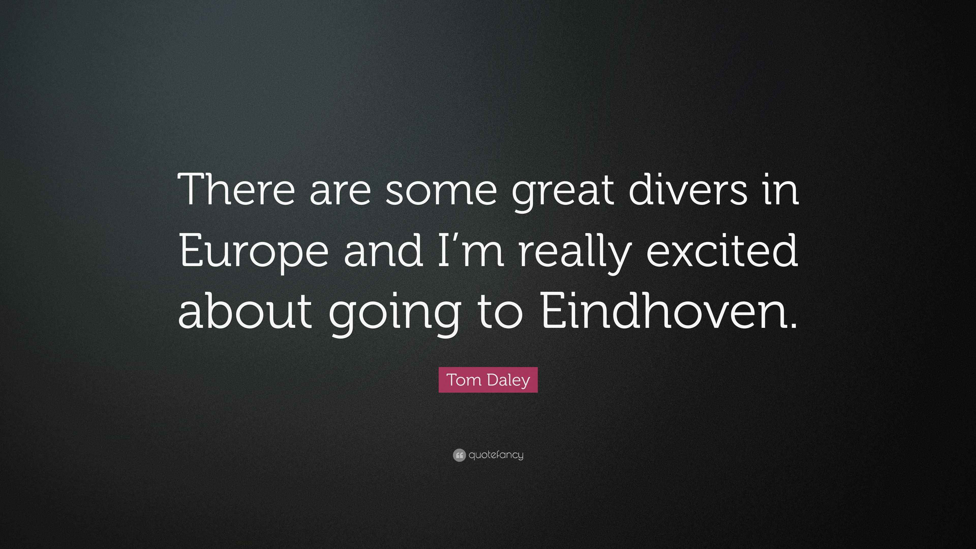 Tom Daley Quote: “There are some great divers in Europe and I’m really ...