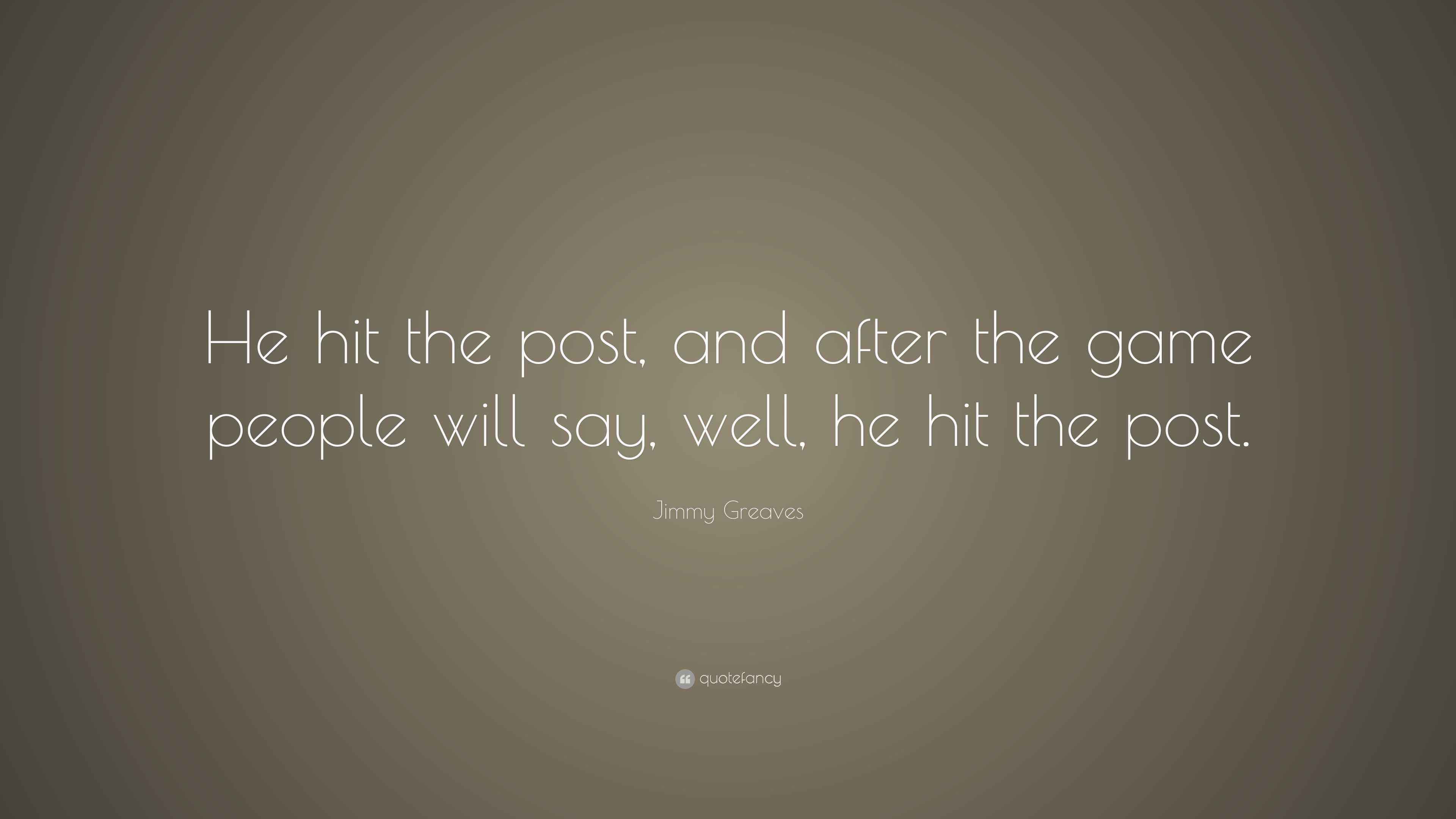 Jimmy Greaves Quote: “He hit the post, and after the game people will ...