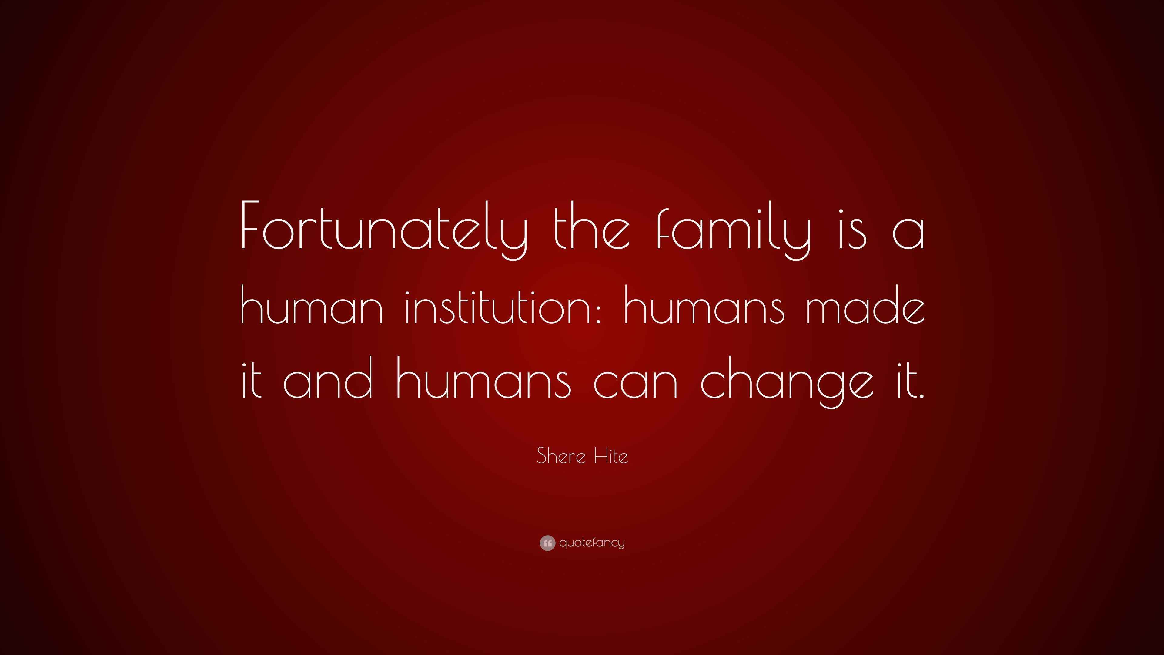 Shere Hite Quote: “Fortunately the family is a human institution ...
