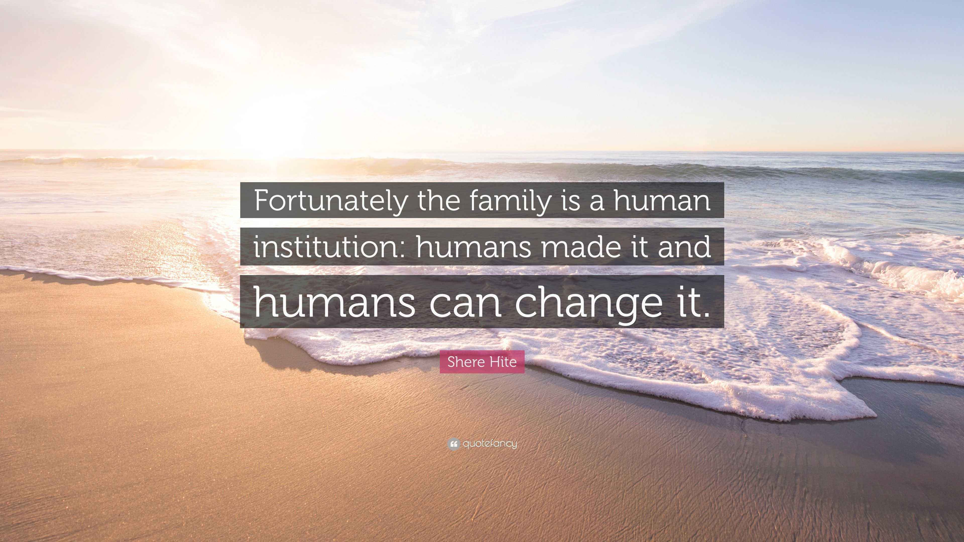 Shere Hite Quote: “Fortunately the family is a human institution ...