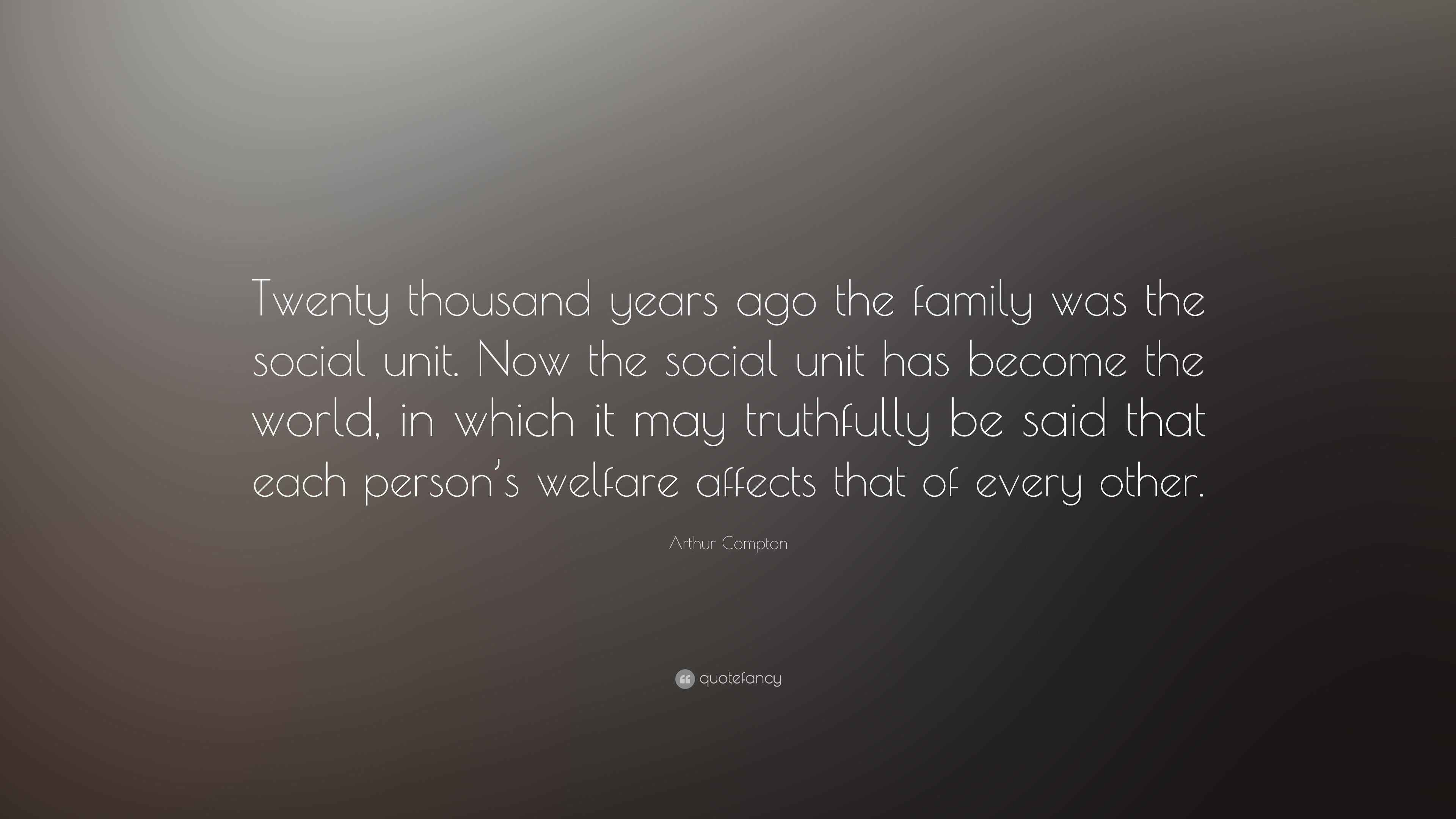 Arthur Compton Quote: “Twenty thousand years ago the family was the ...