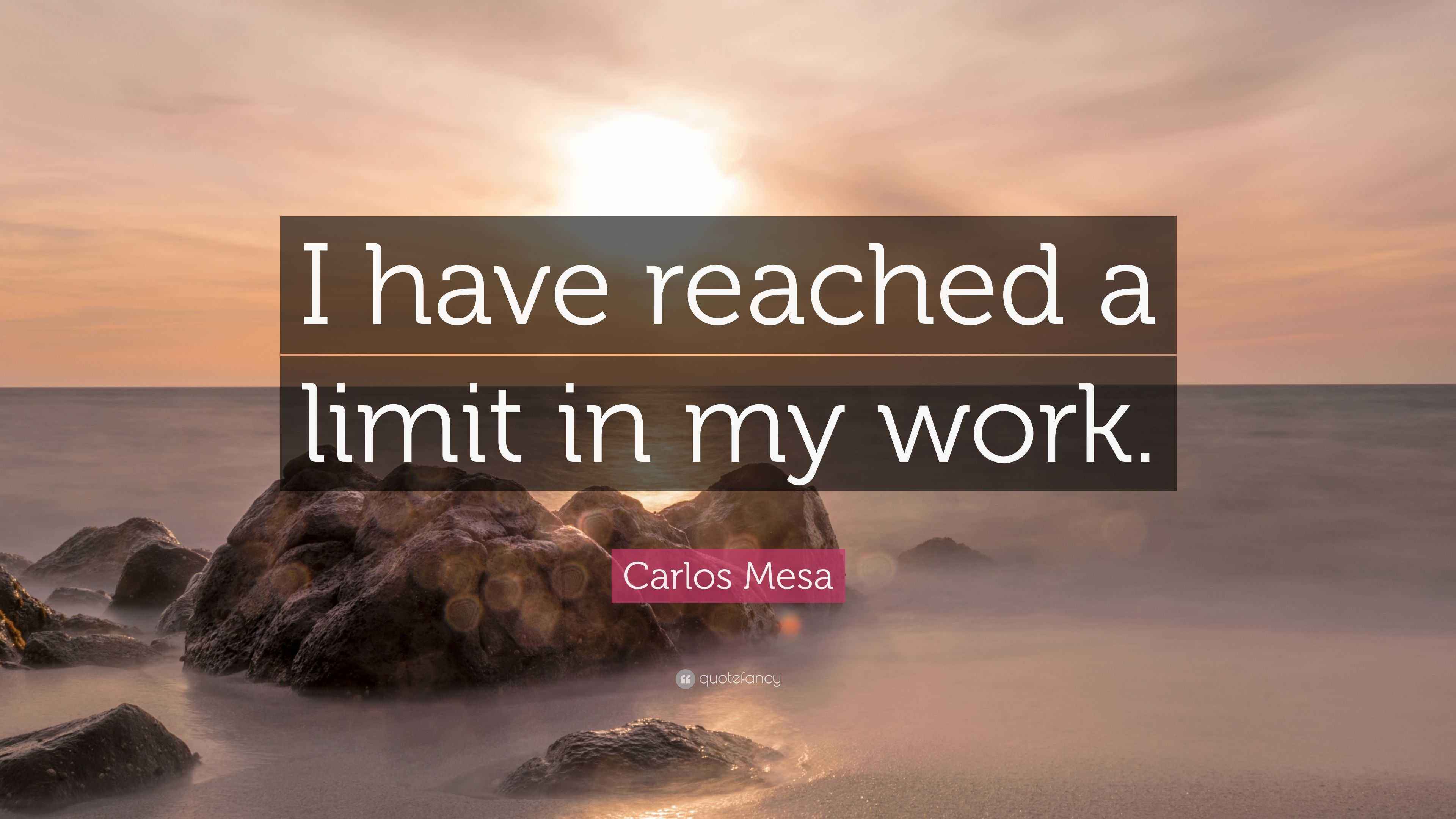 Carlos Mesa Quote: “I have reached a limit in my work.”