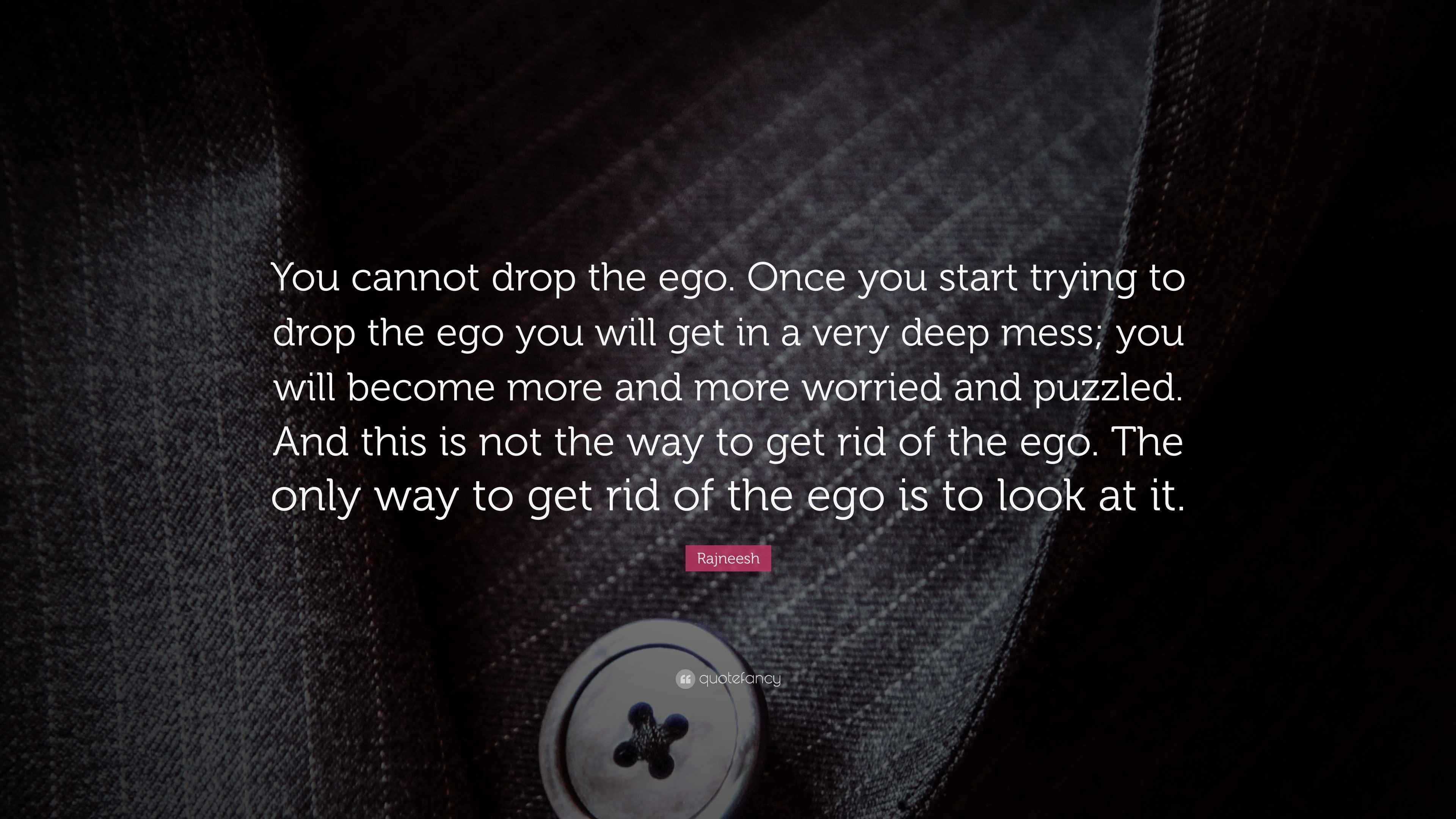 Rajneesh Quote: “You cannot drop the ego. Once you start trying to drop ...