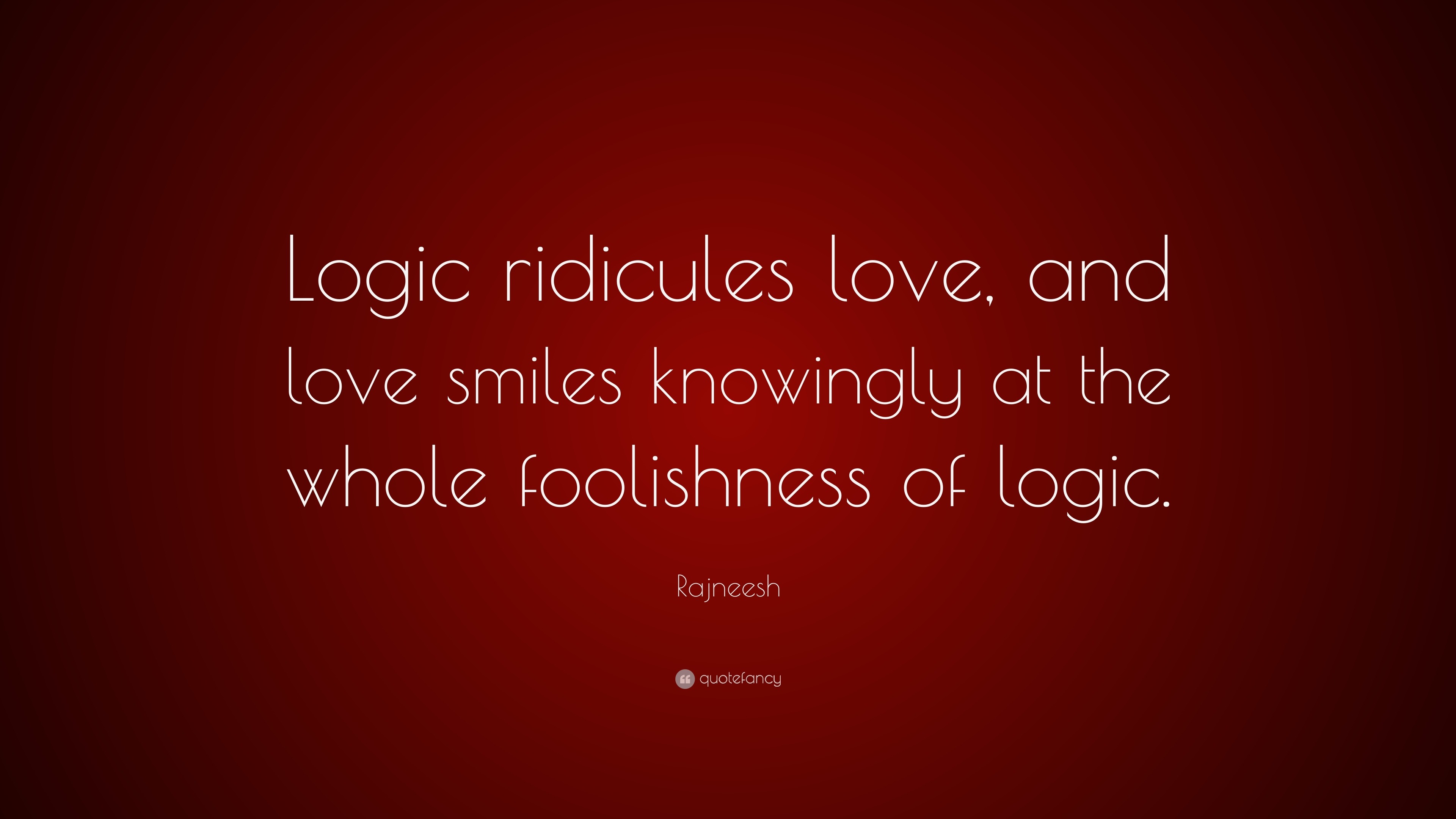 Rajneesh Quote: “Logic ridicules love, and love smiles knowingly at the ...