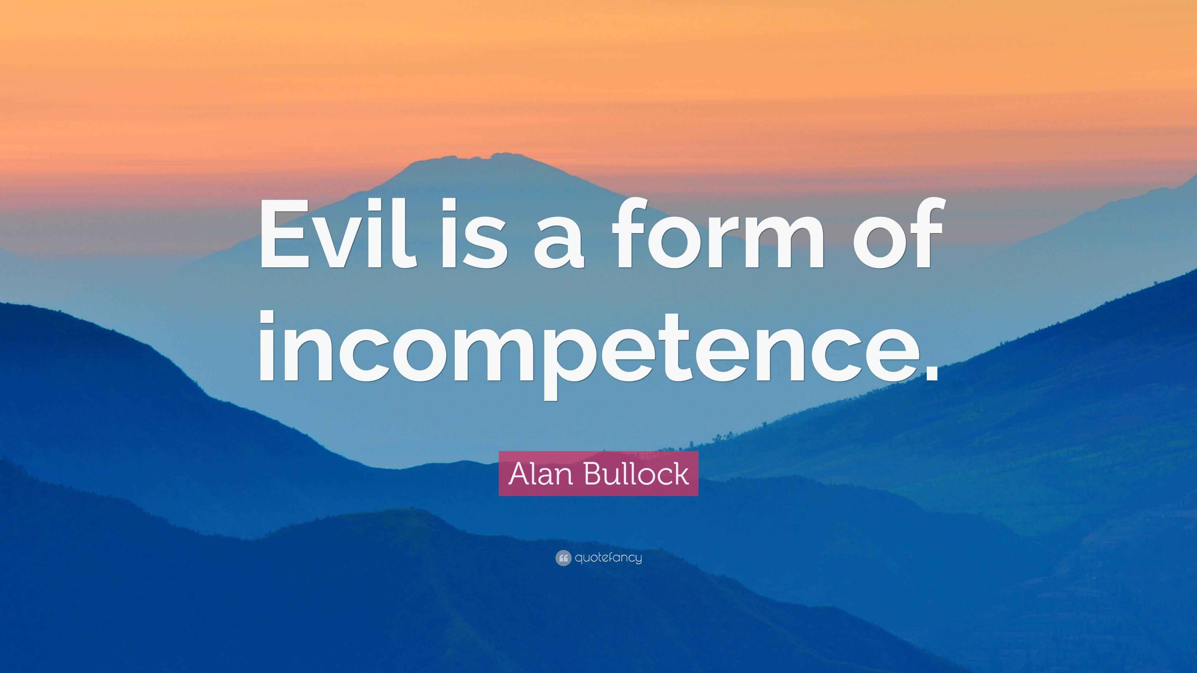 Alan Bullock Quote: “Evil is a form of incompetence.”