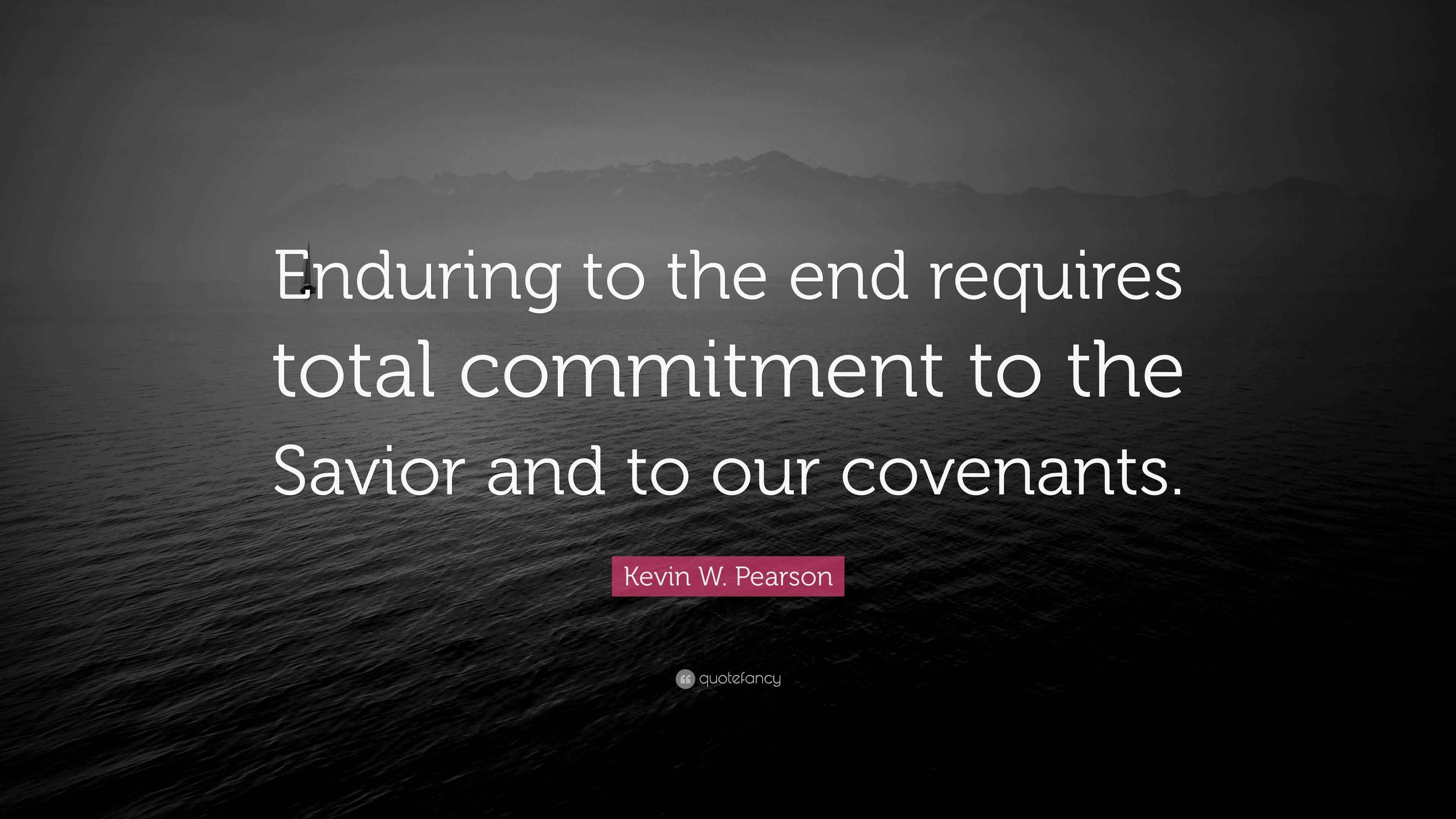 Kevin W. Pearson Quote: “Enduring to the end requires total commitment ...