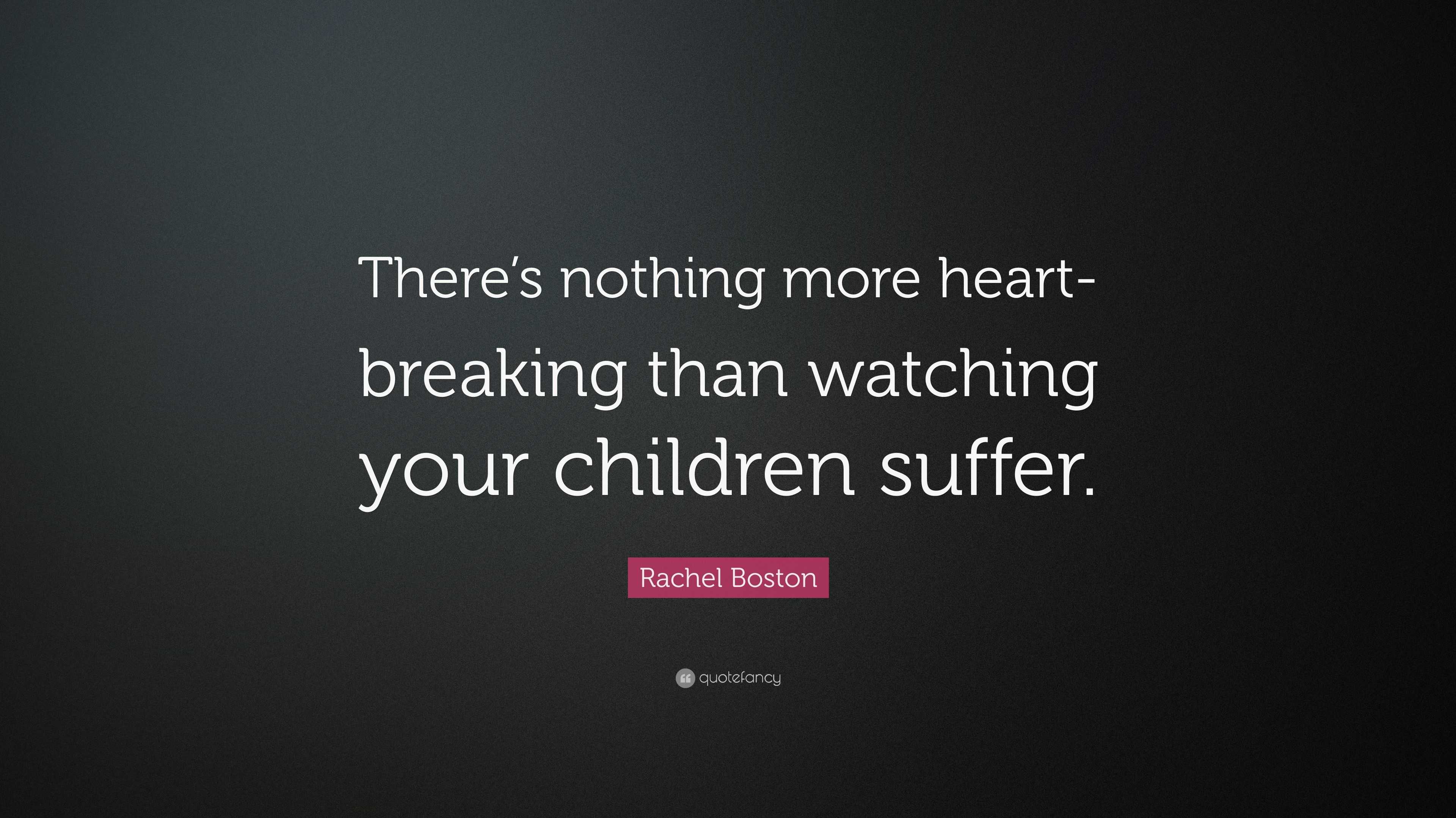 Rachel Boston Quote: “There’s nothing more heart-breaking than watching ...
